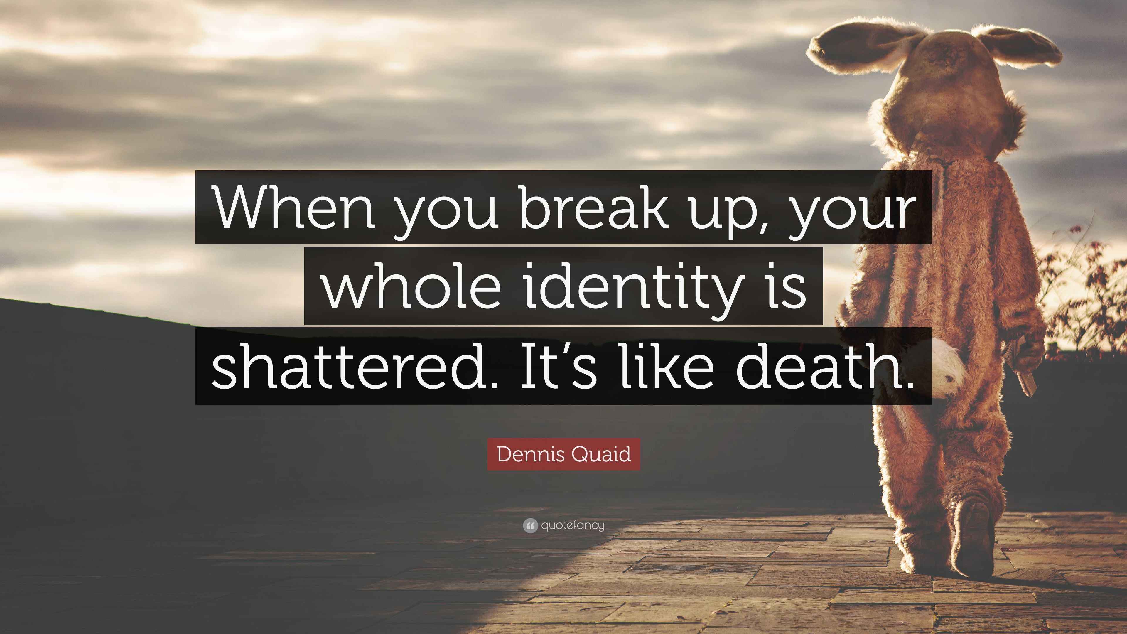 Dennis Quaid Quote: “When you break up, your whole identity is ...