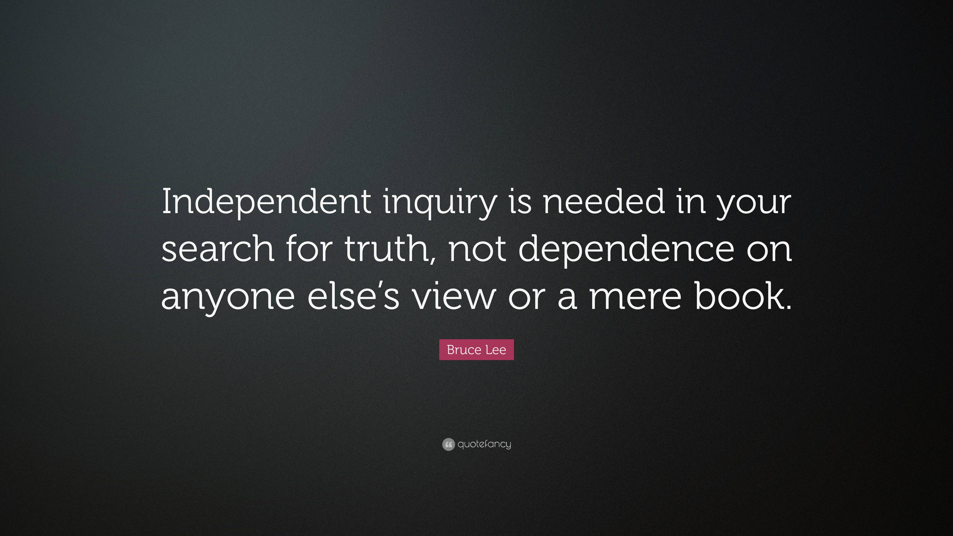 Bruce Lee Quote: “Independent inquiry is needed in your search for ...