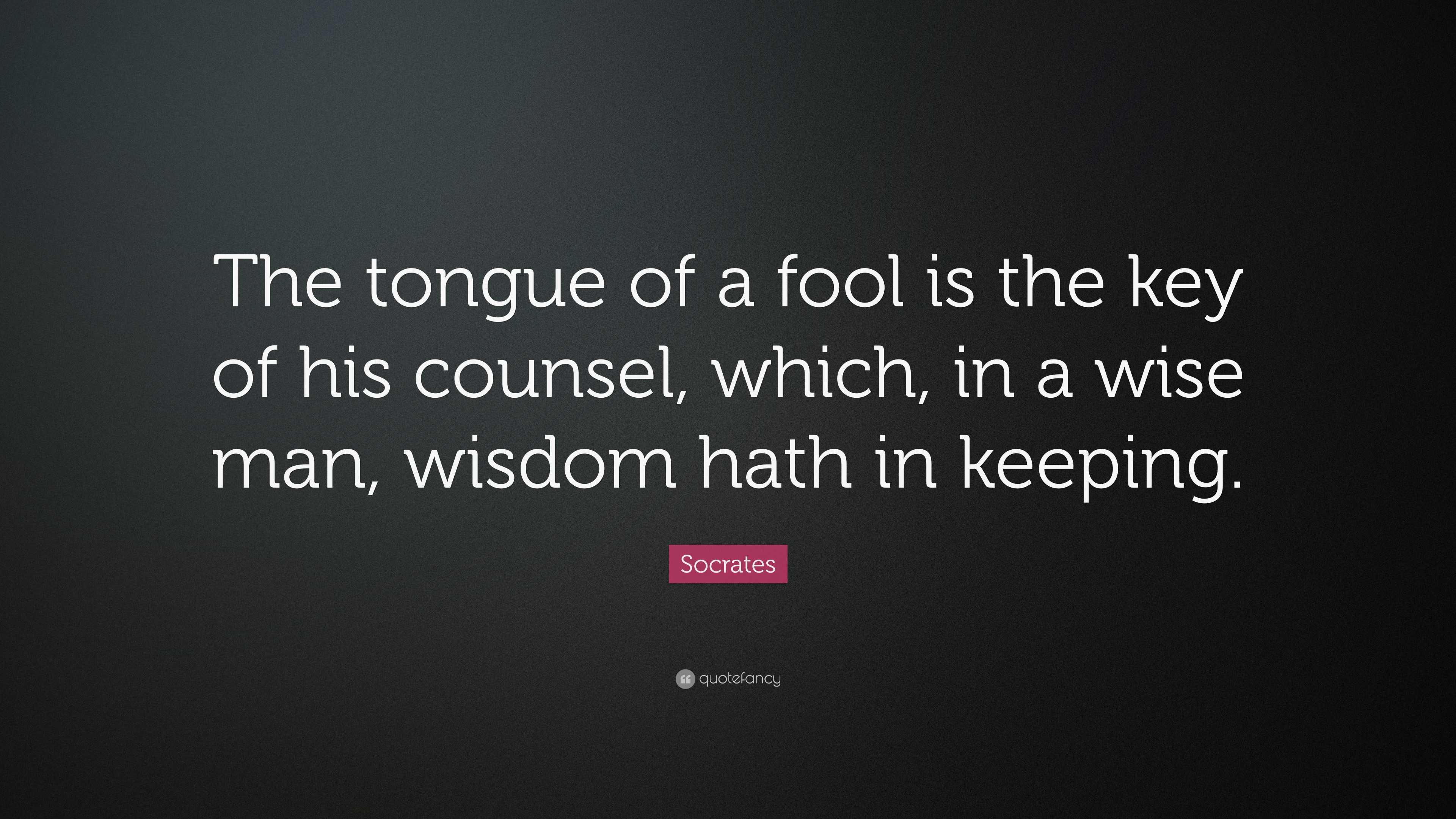 Socrates Quote: “The tongue of a fool is the key of his counsel, which ...