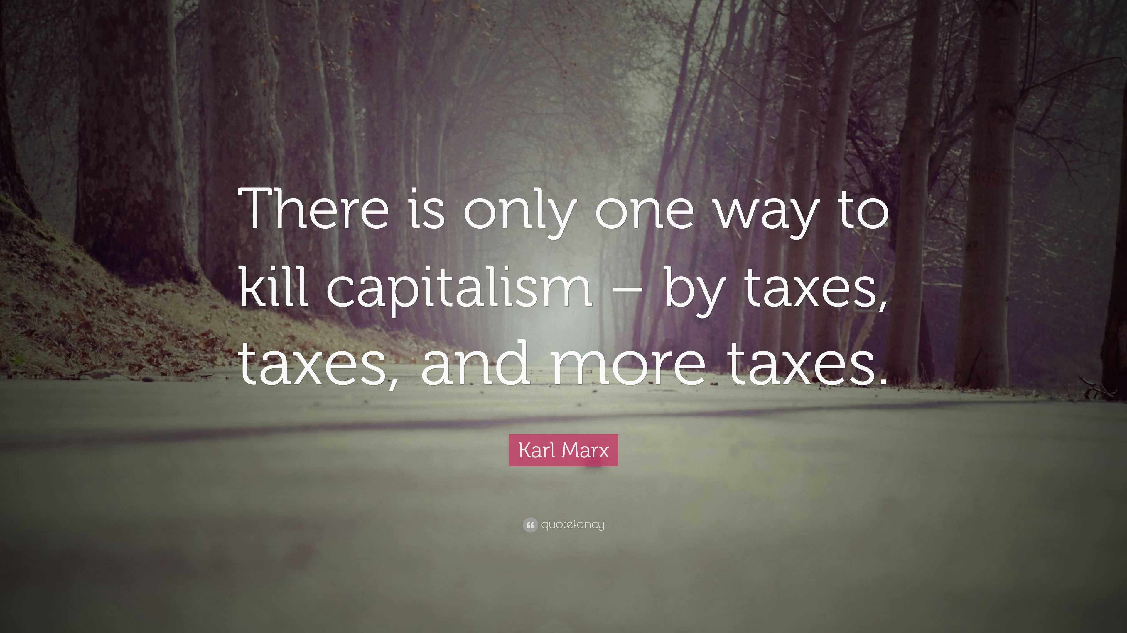 Karl Marx Quote: “There is only one way to kill capitalism – by taxes ...