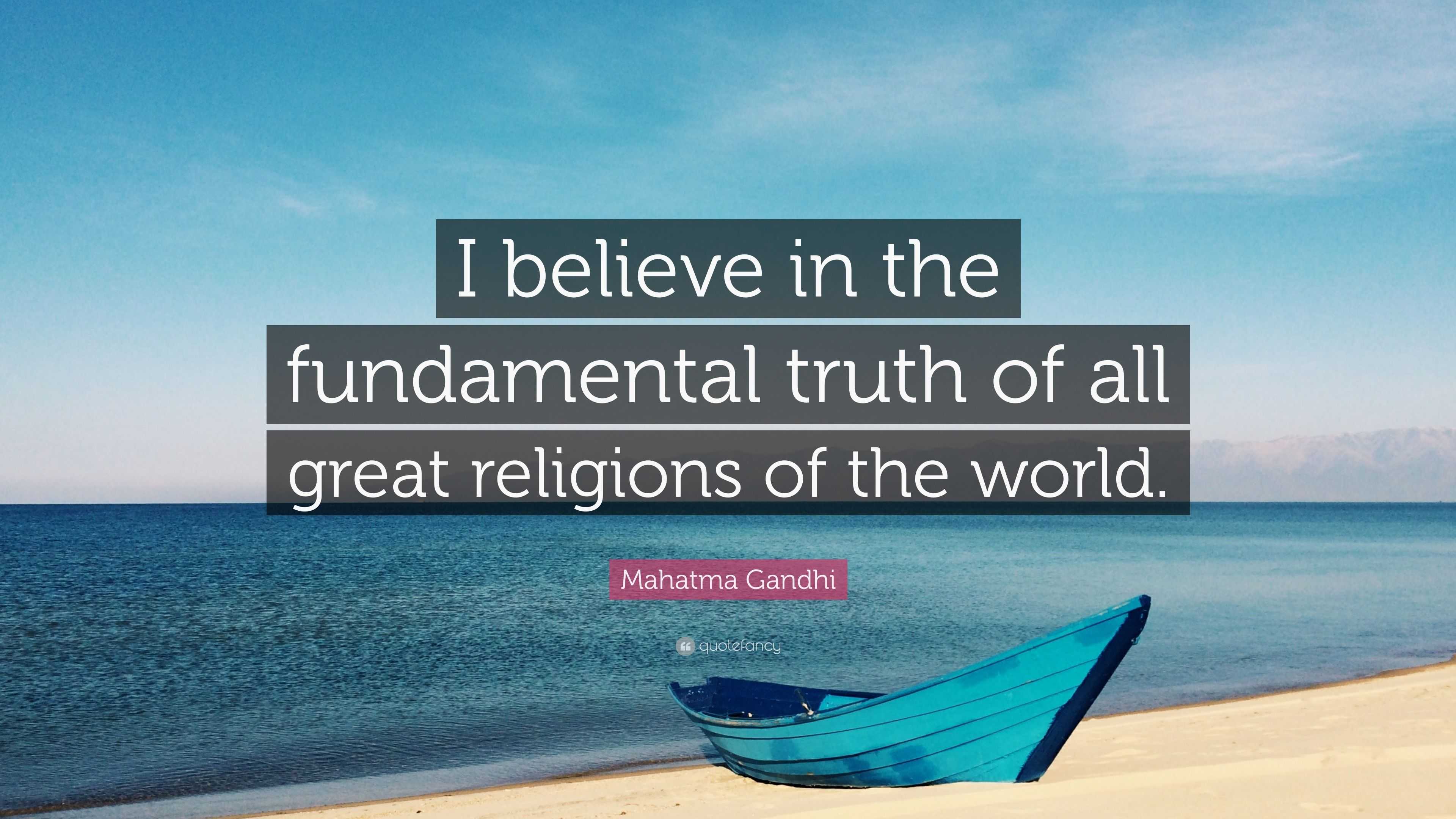 Mahatma Gandhi Quote: “I believe in the fundamental truth of all great ...