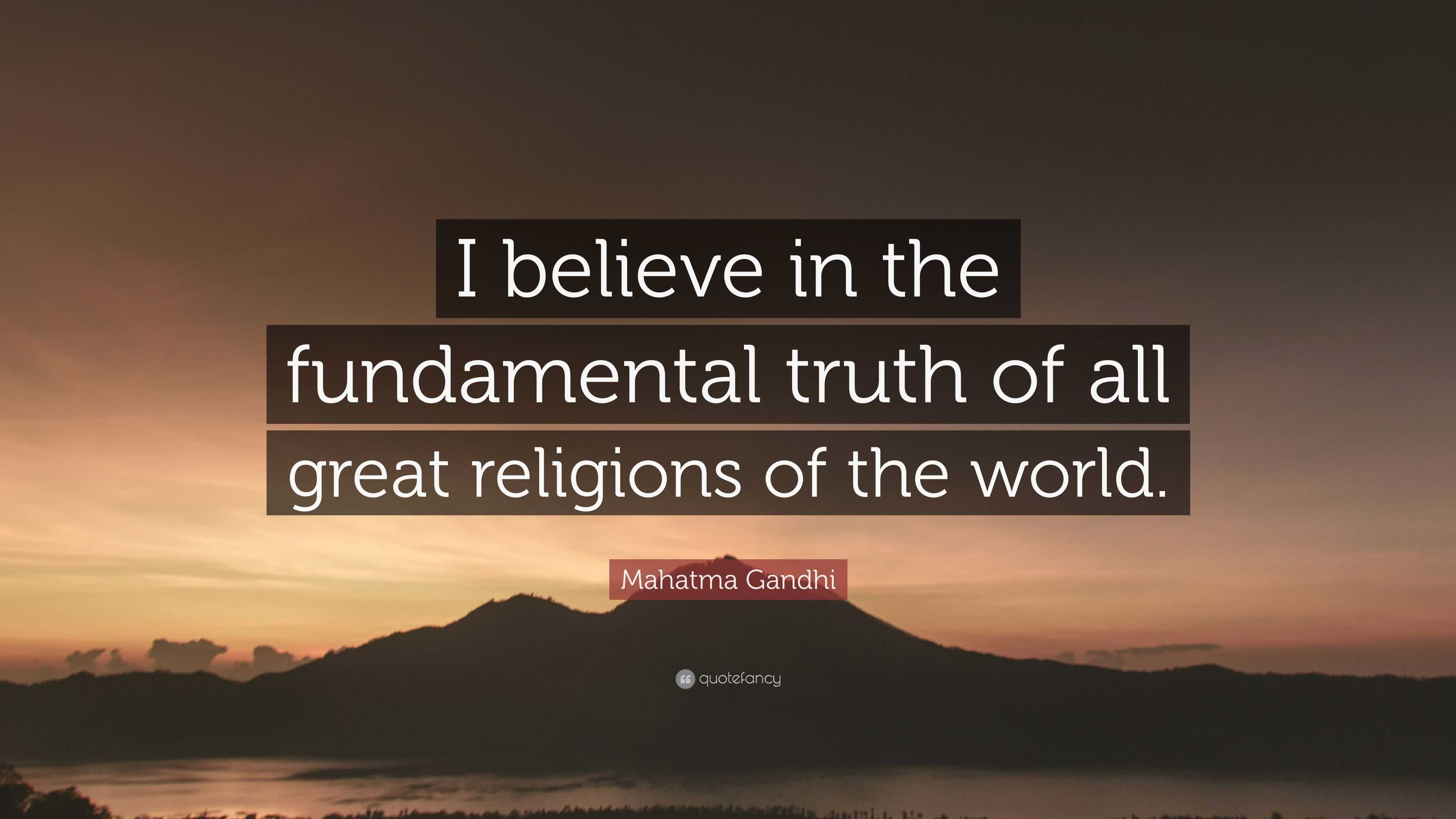 Mahatma Gandhi Quote: “I believe in the fundamental truth of all great ...