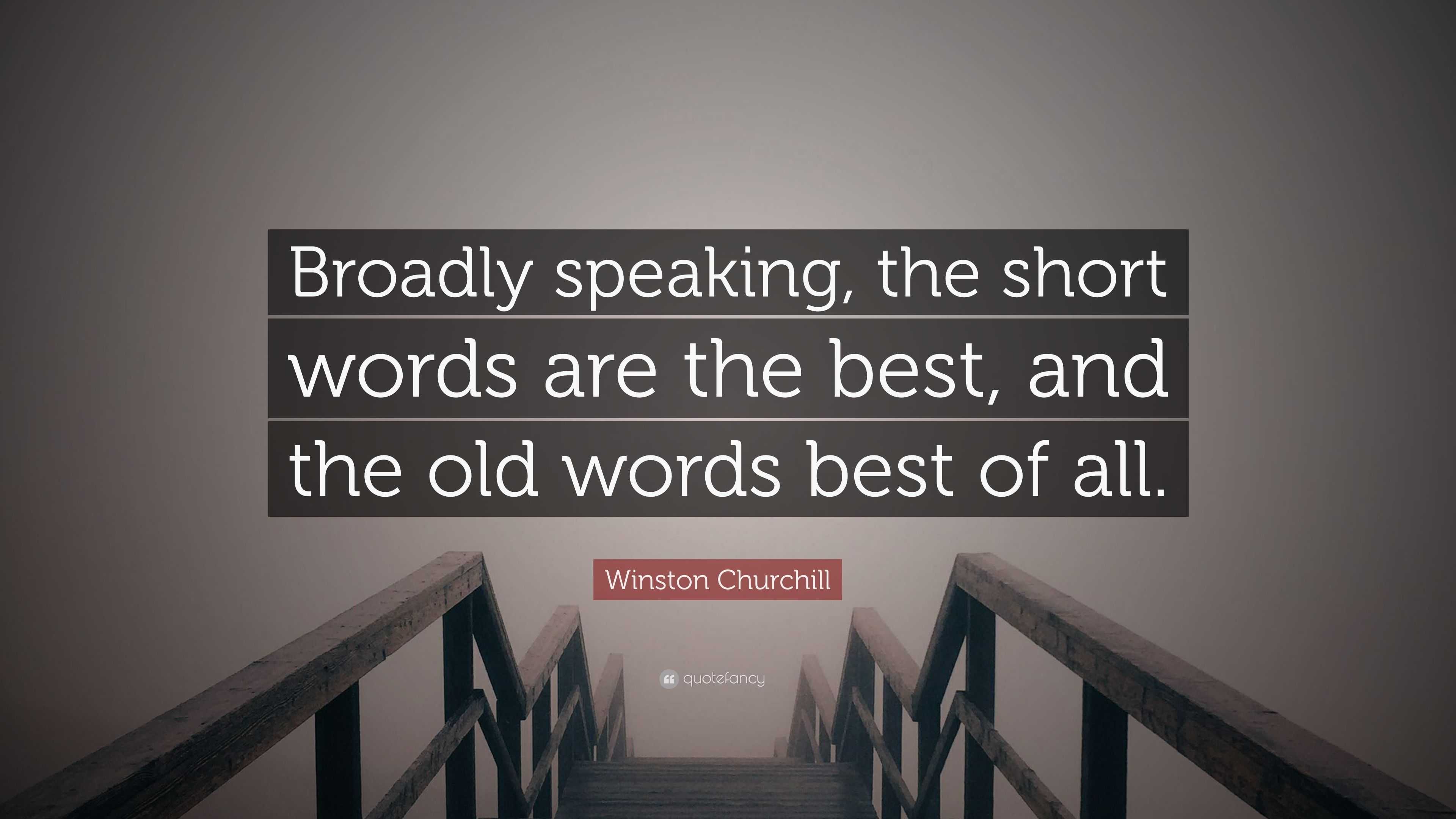 Winston Churchill Quote: “Broadly speaking, the short words are the ...