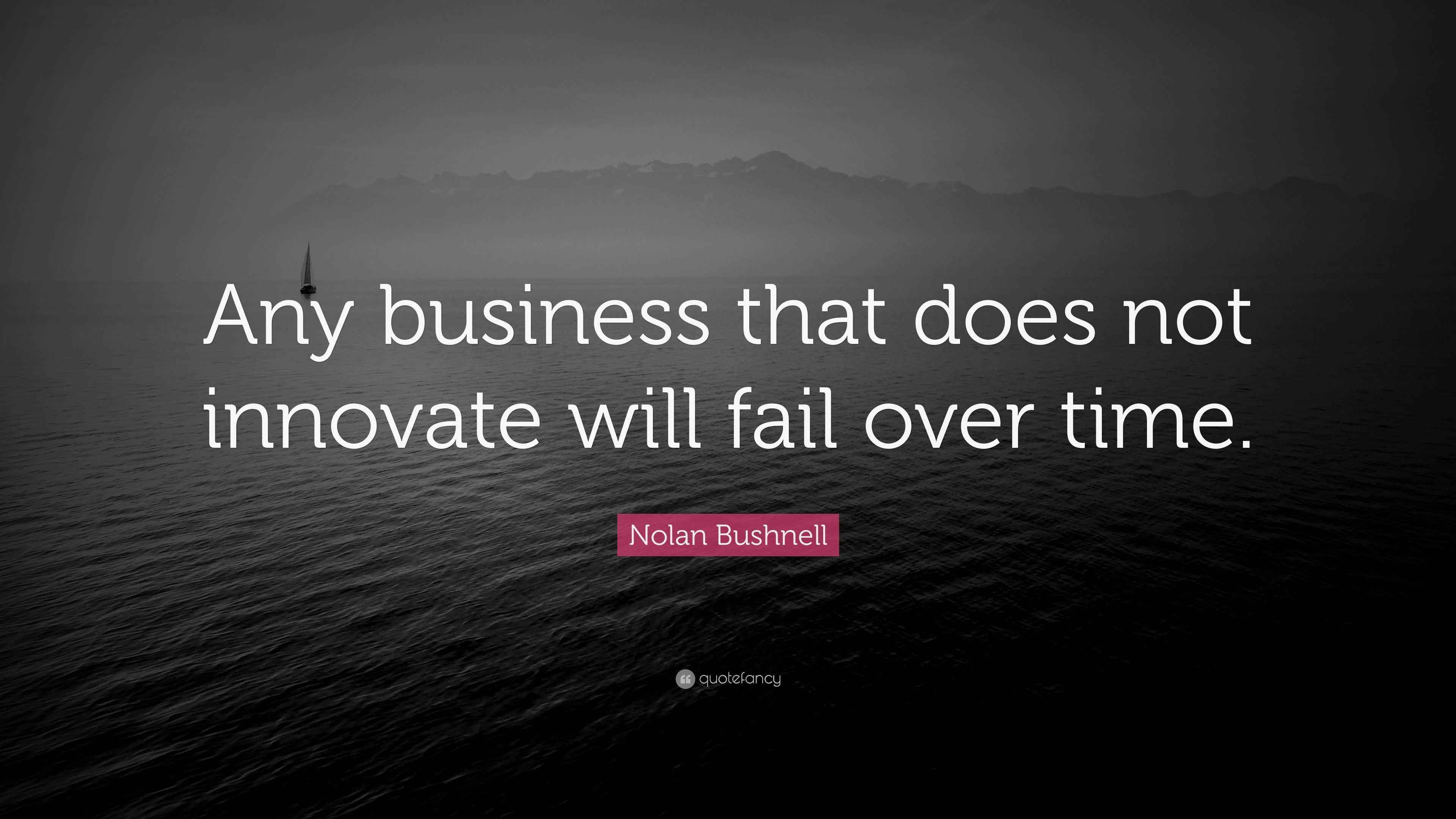Nolan Bushnell Quote: “Any business that does not innovate will fail ...