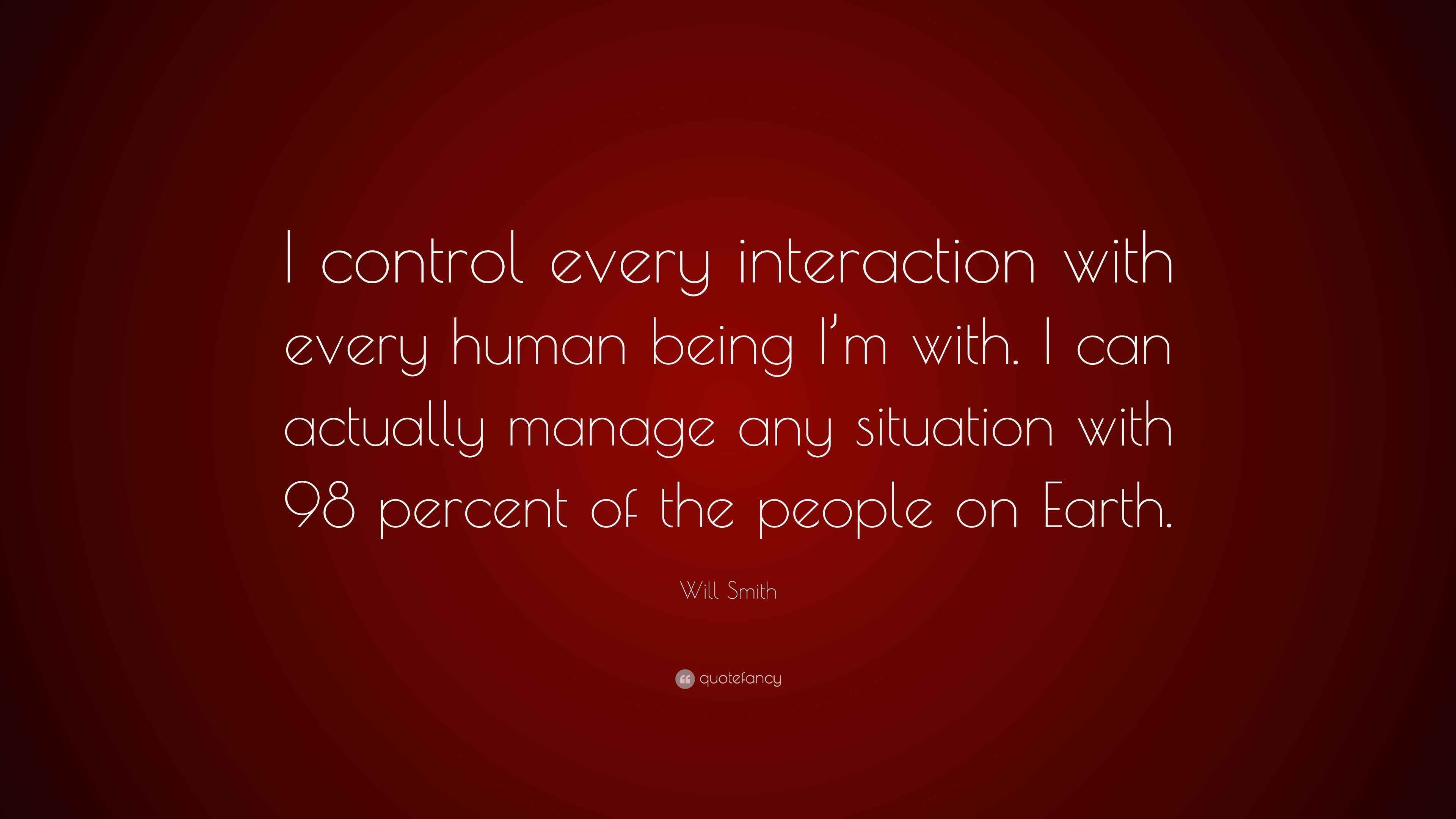 Will Smith Quote: “I control every interaction with every human being I ...