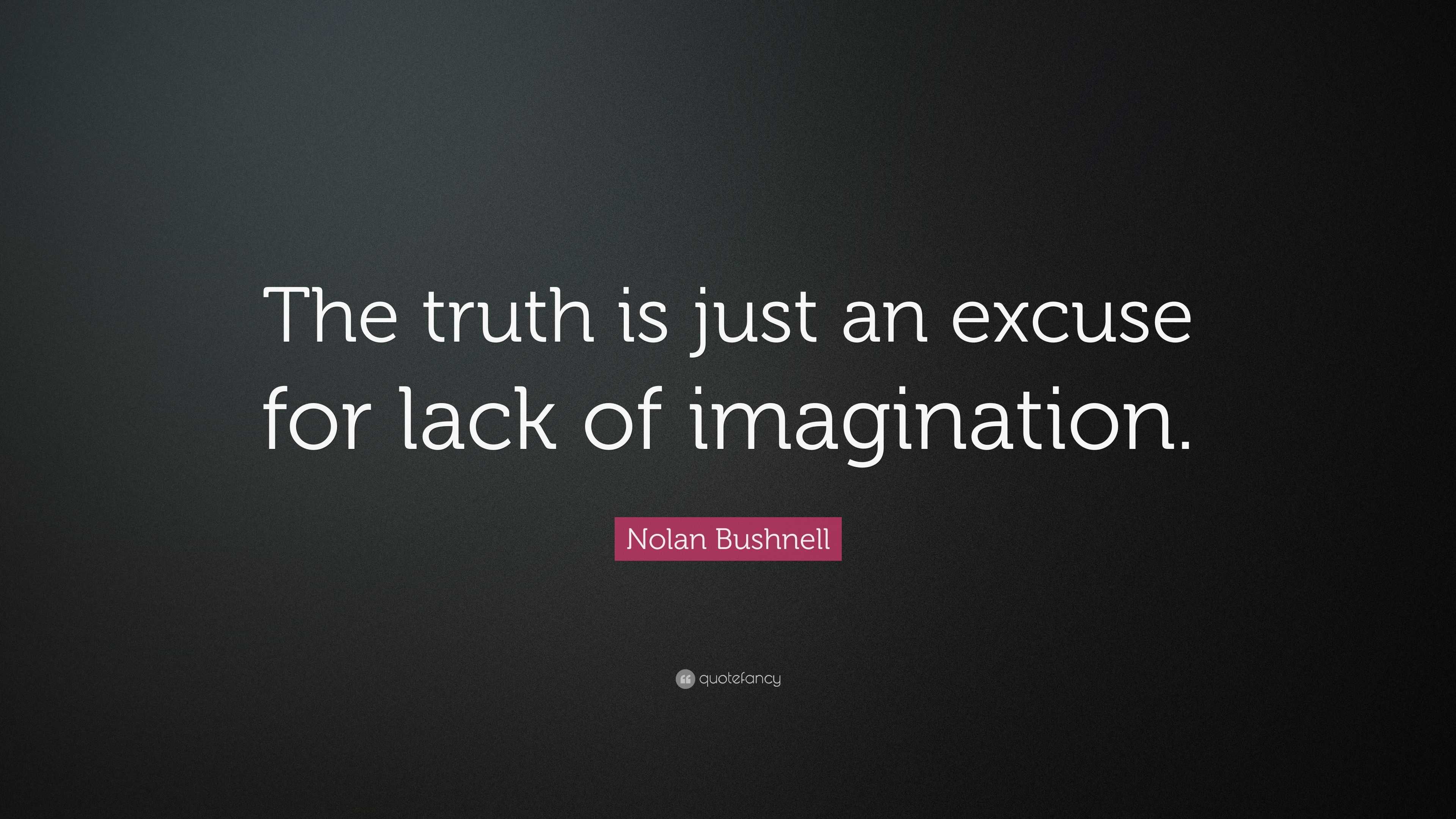 Nolan Bushnell Quote: “The truth is just an excuse for lack of ...
