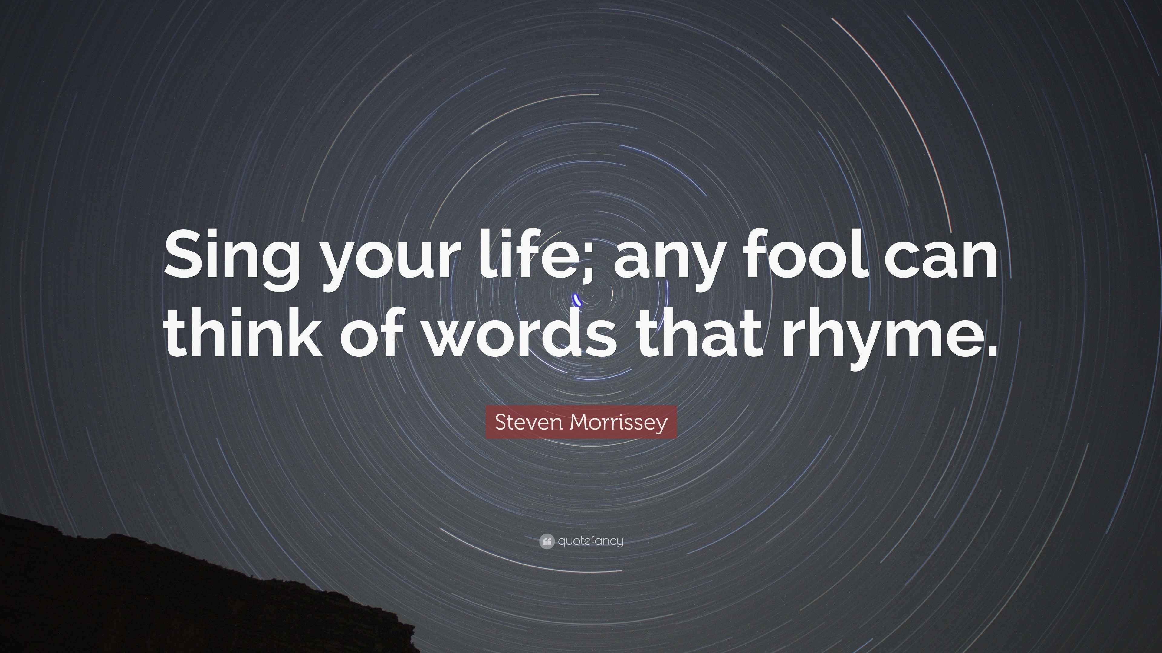 Steven Morrissey Quote: “Sing your life; any fool can think of words ...