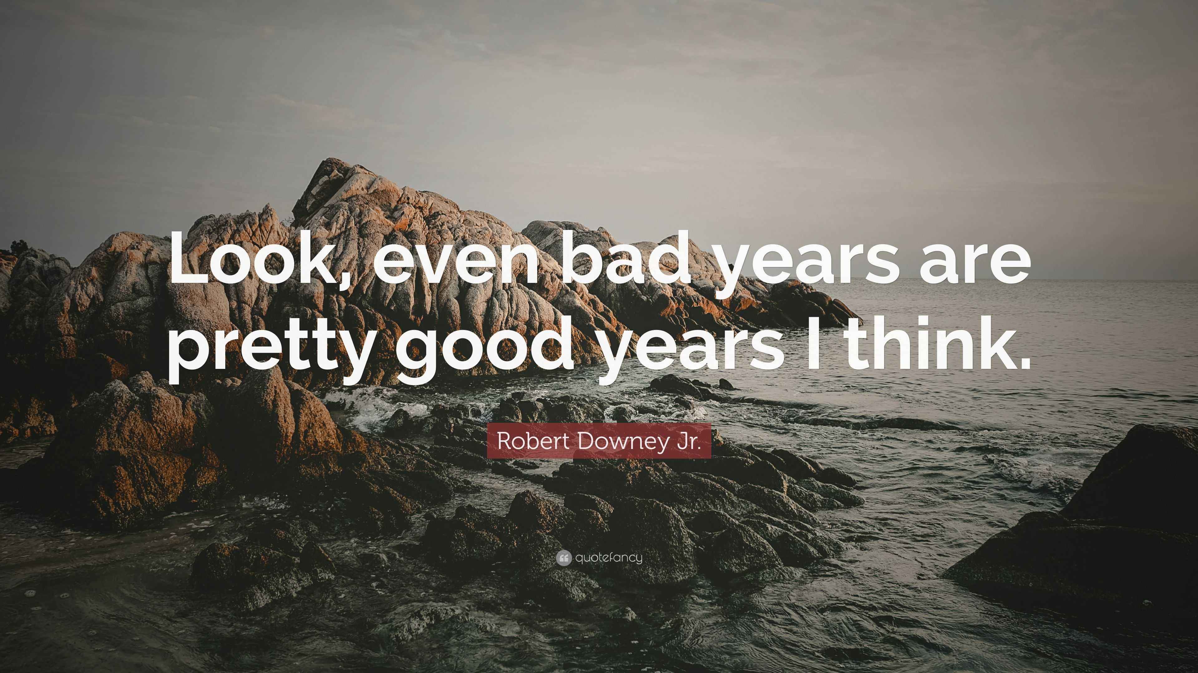 Robert Downey Jr. Quote: “Look, even bad years are pretty good years I ...