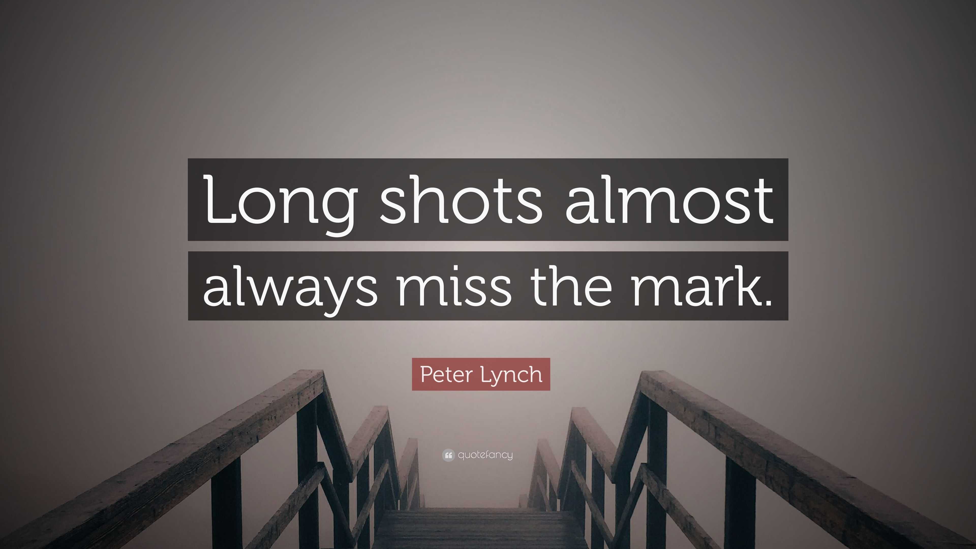 Peter Lynch Quote: “Long shots almost always miss the mark.”