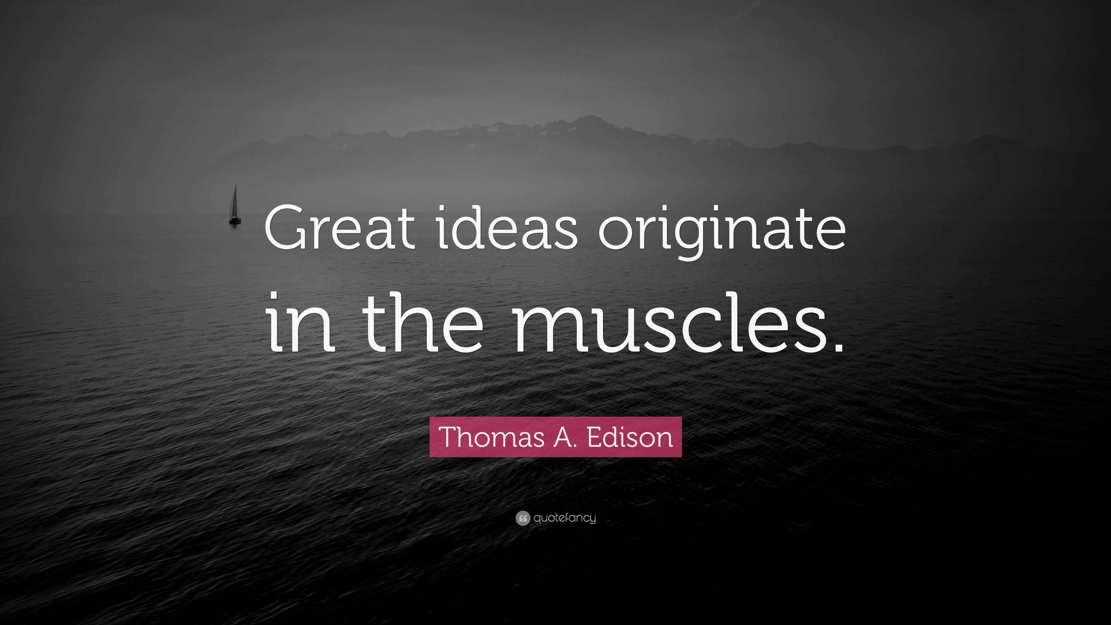 Thomas A. Edison Quote: “Great ideas originate in the muscles.”