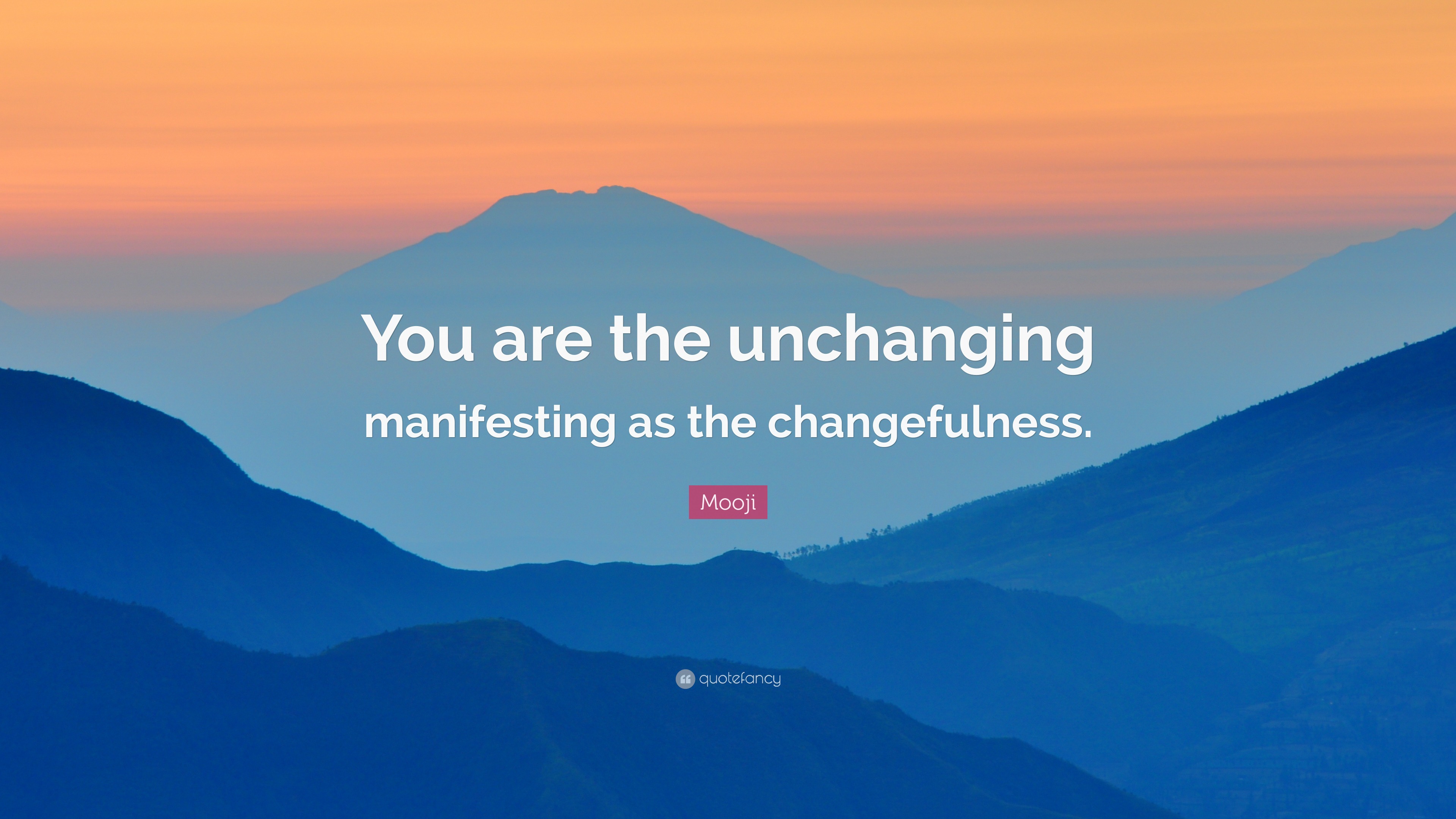 Mooji Quote: “You are the unchanging manifesting as the changefulness.”