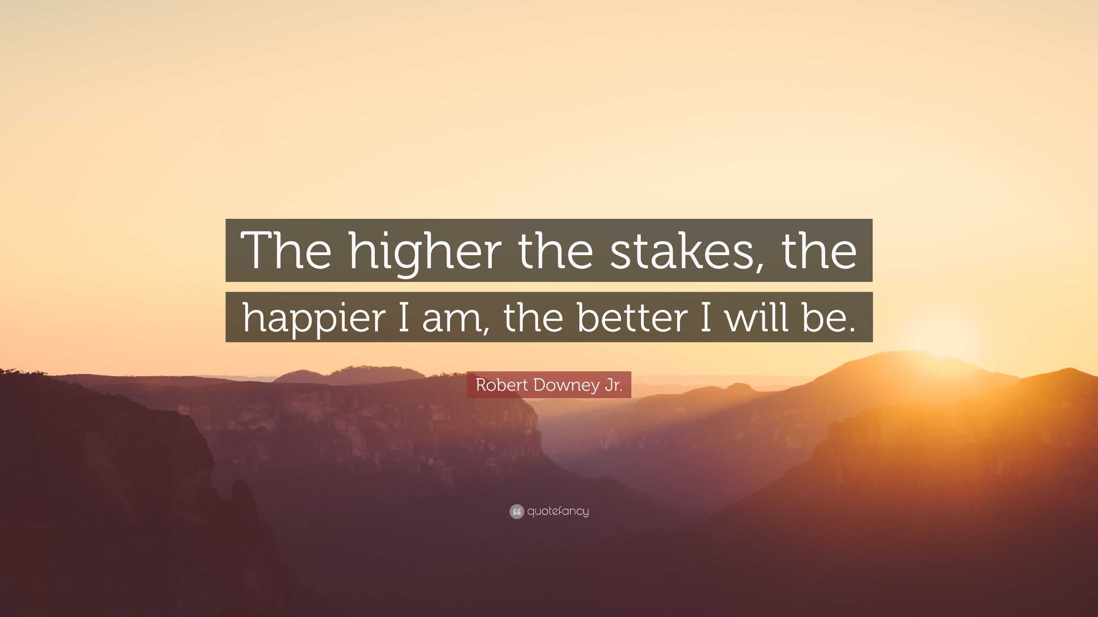 Robert Downey Jr. Quote: “The higher the stakes, the happier I am, the ...