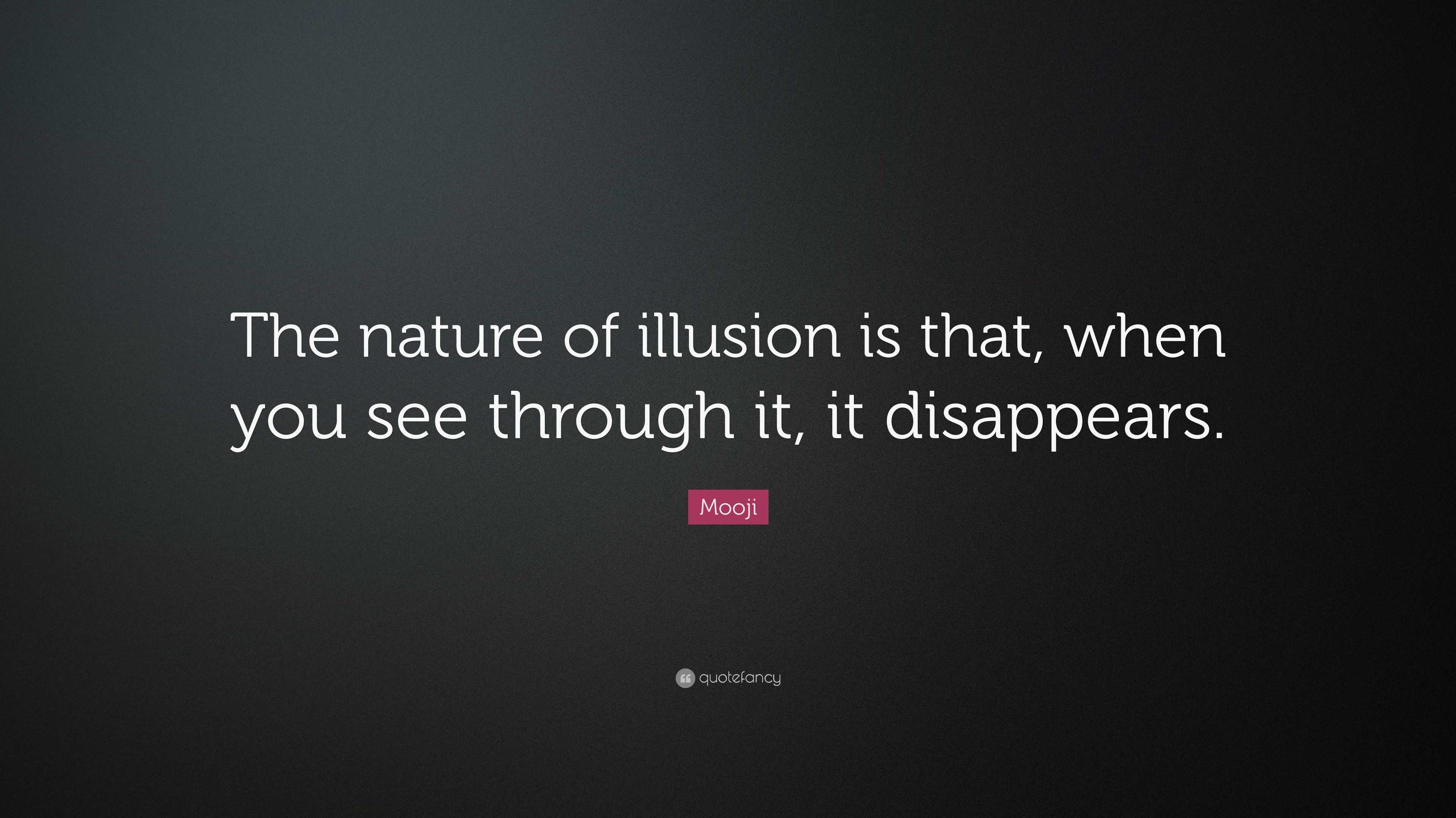 Mooji Quote: “The nature of illusion is that, when you see through it ...