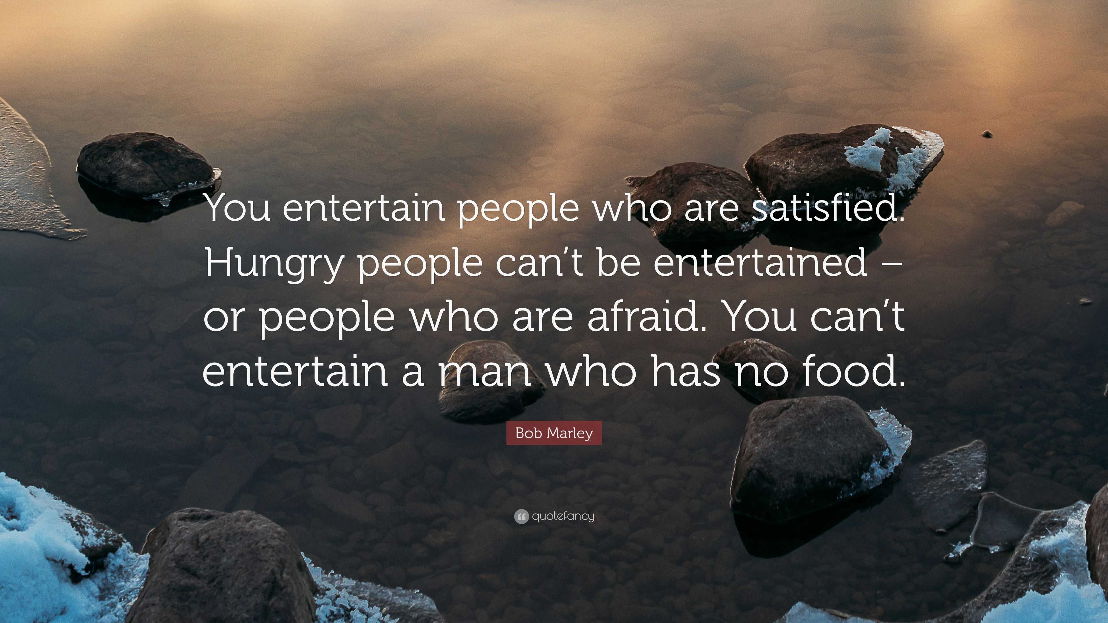 Bob Marley Quote: “You entertain people who are satisfied. Hungry ...