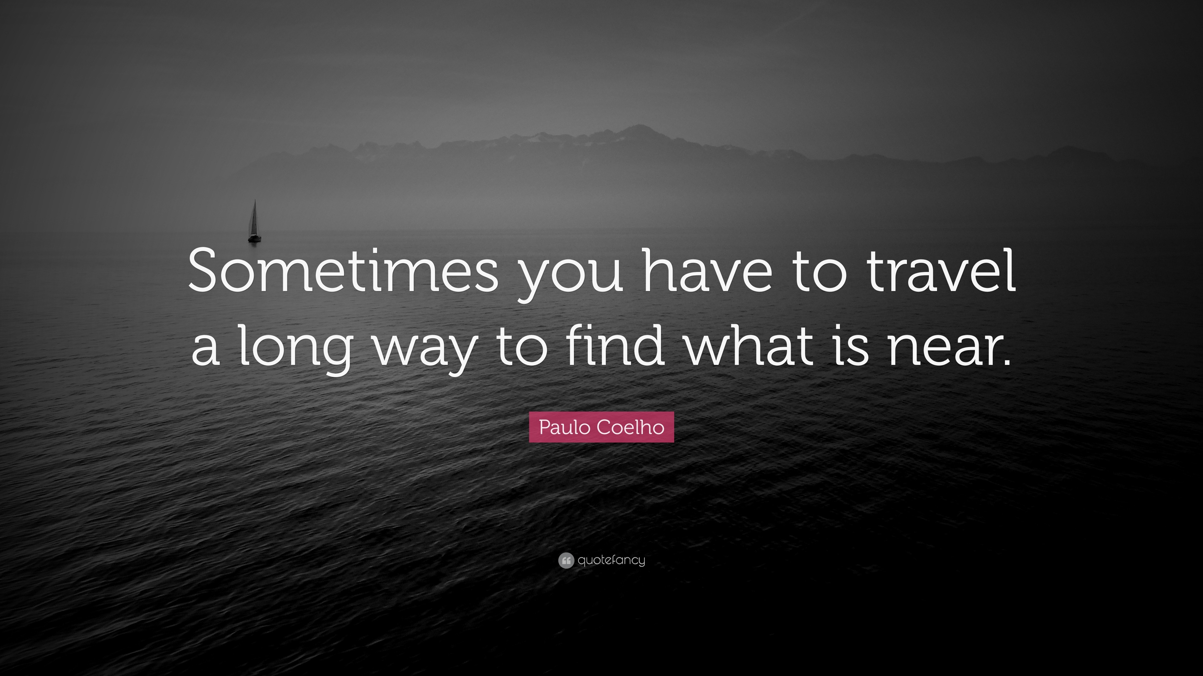 Paulo Coelho Quote: “Sometimes you have to travel a long way to find ...