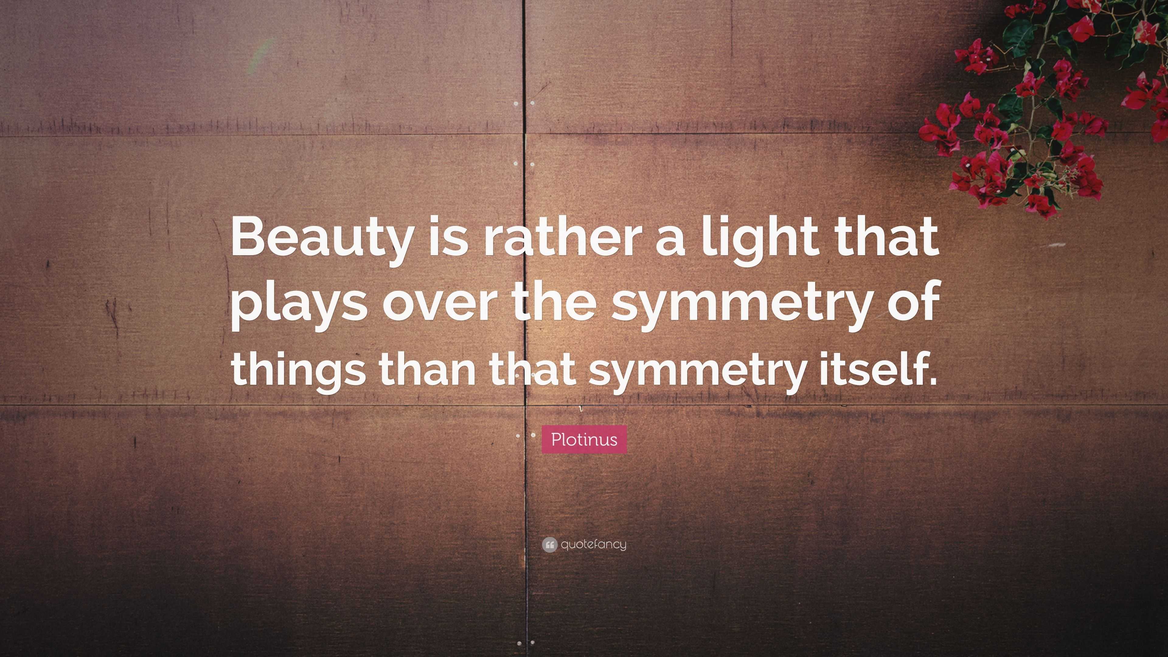 Plotinus Quote: “Beauty is rather a light that plays over the symmetry ...
