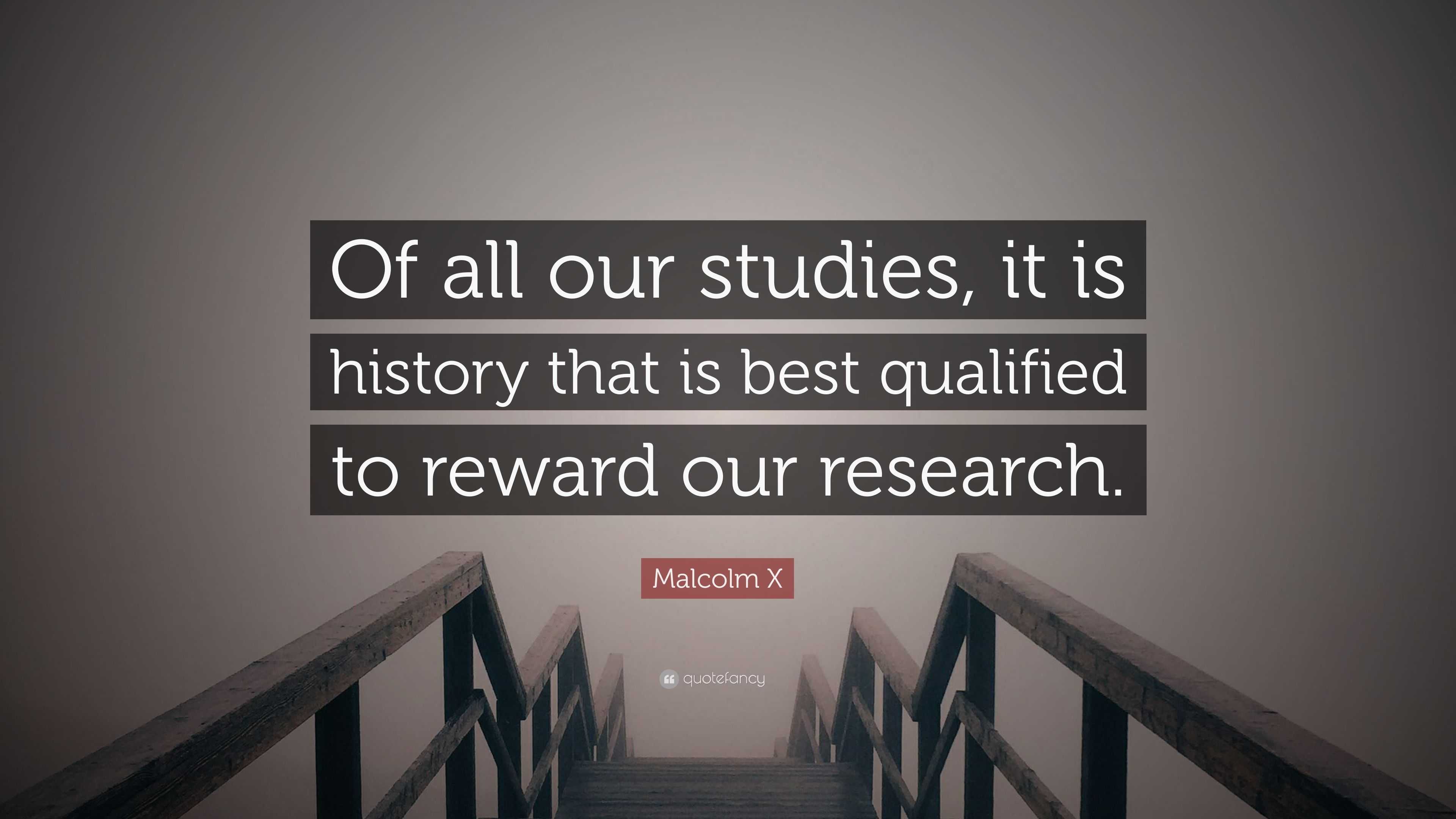Malcolm X Quote: “Of all our studies, it is history that is best ...