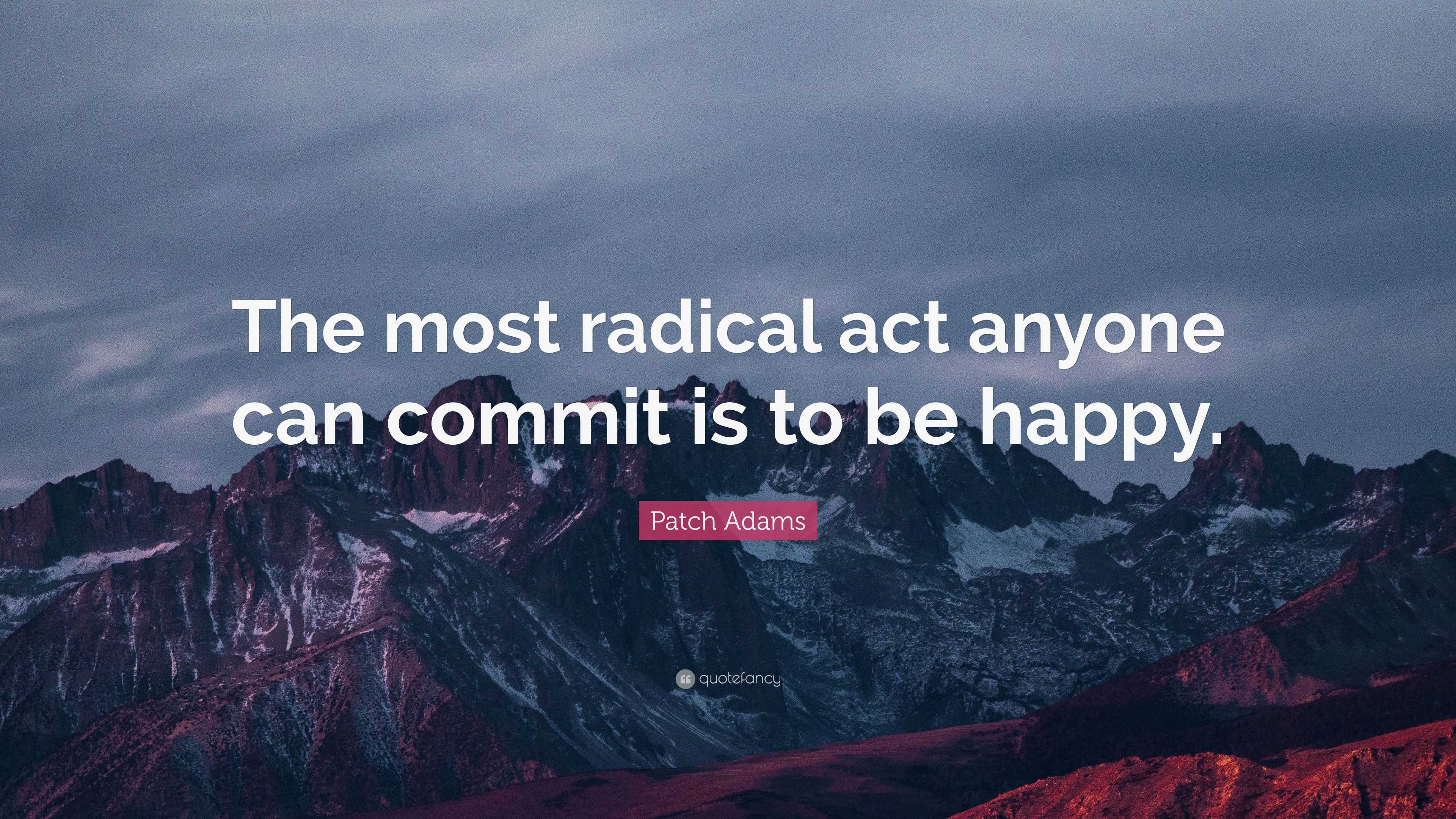 Patch Adams Quote: “The most radical act anyone can commit is to be happy.”