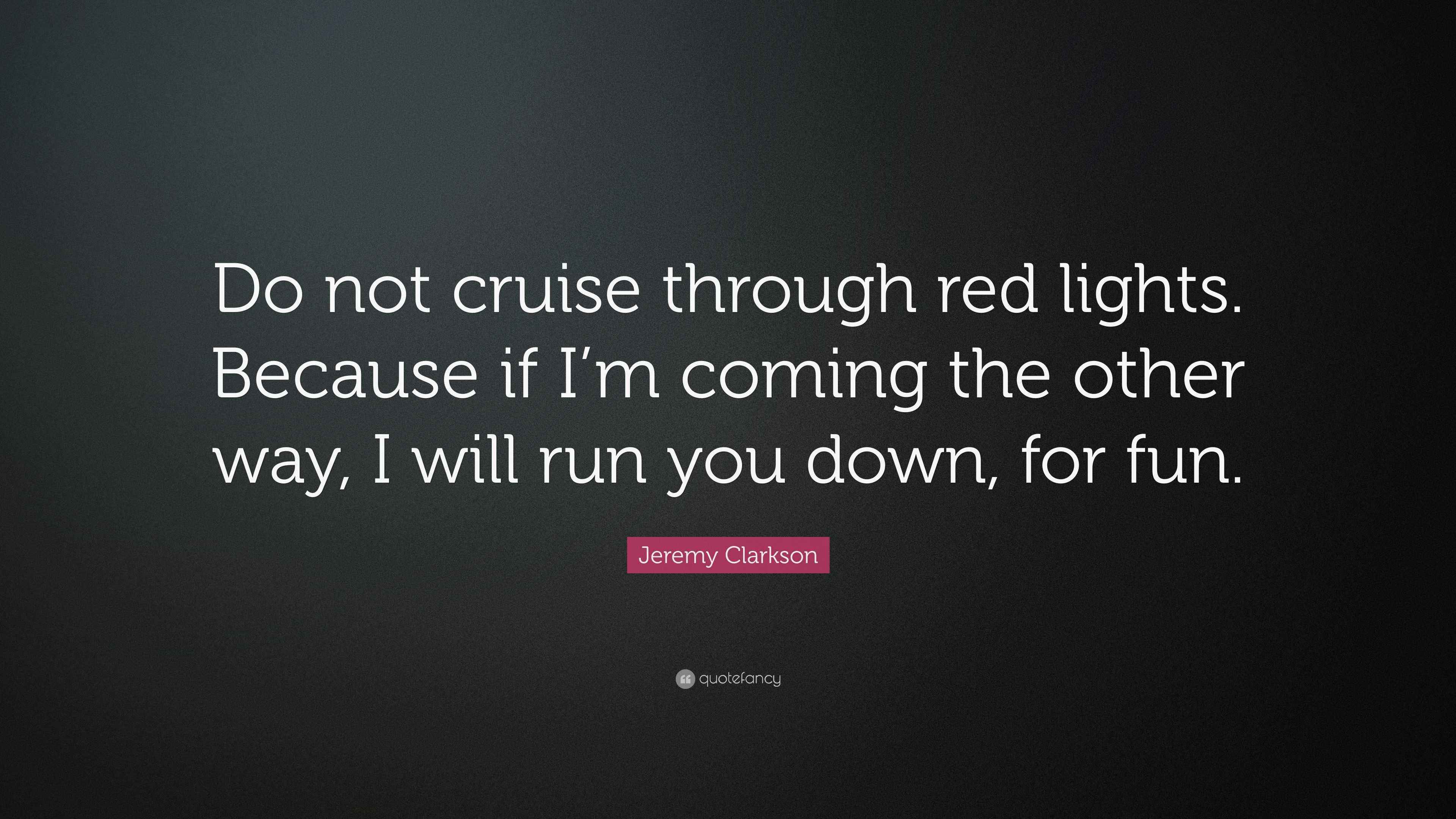 Jeremy Clarkson Quote: “Do not cruise through red lights. Because if I ...