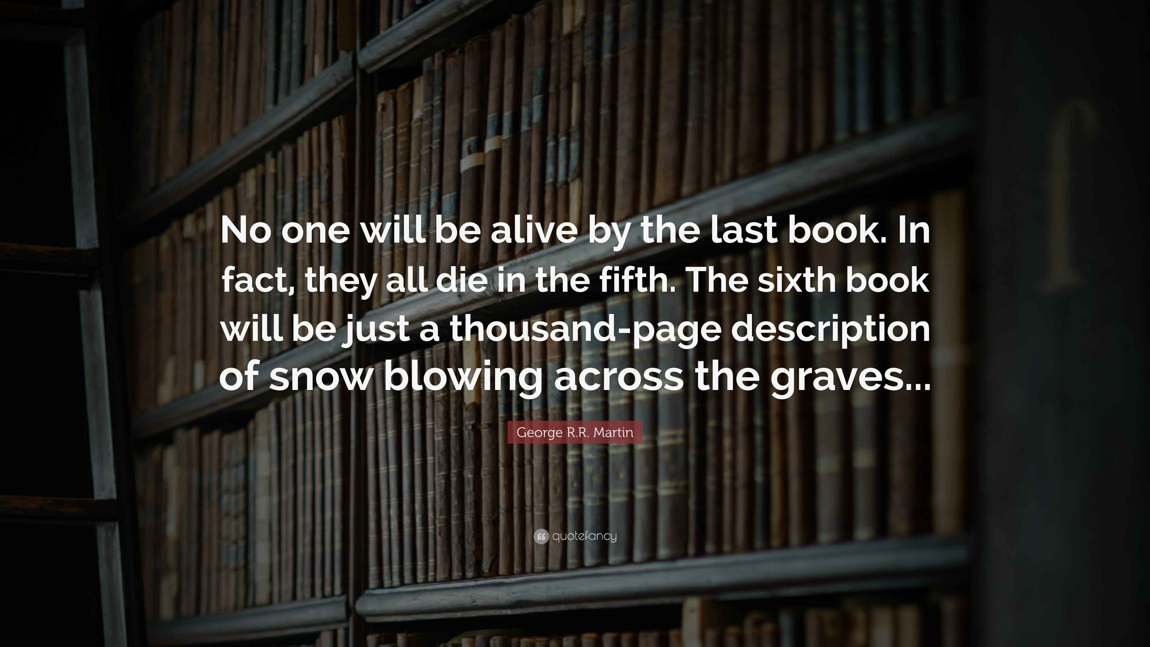 George R.R. Martin Quote: “No one will be alive by the last book. In ...