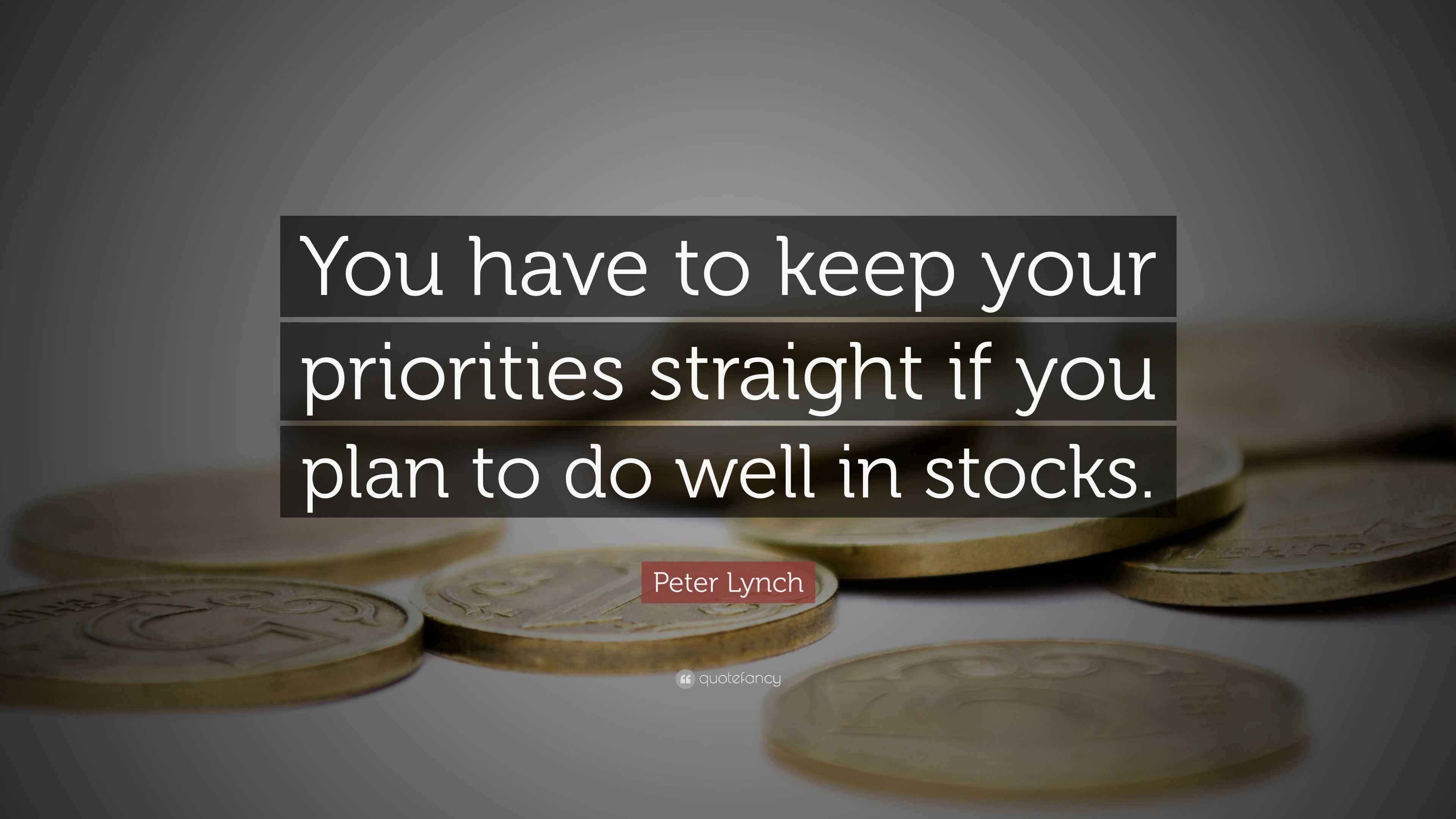 Peter Lynch Quote: “You have to keep your priorities straight if you ...
