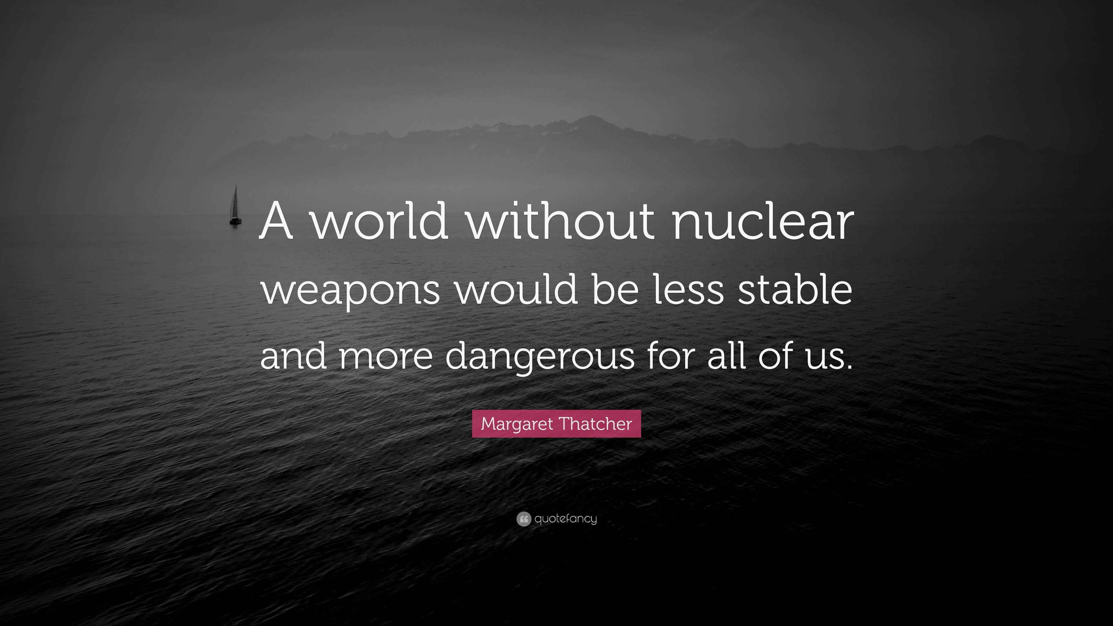 Margaret Thatcher Quote: “A world without nuclear weapons would be less ...