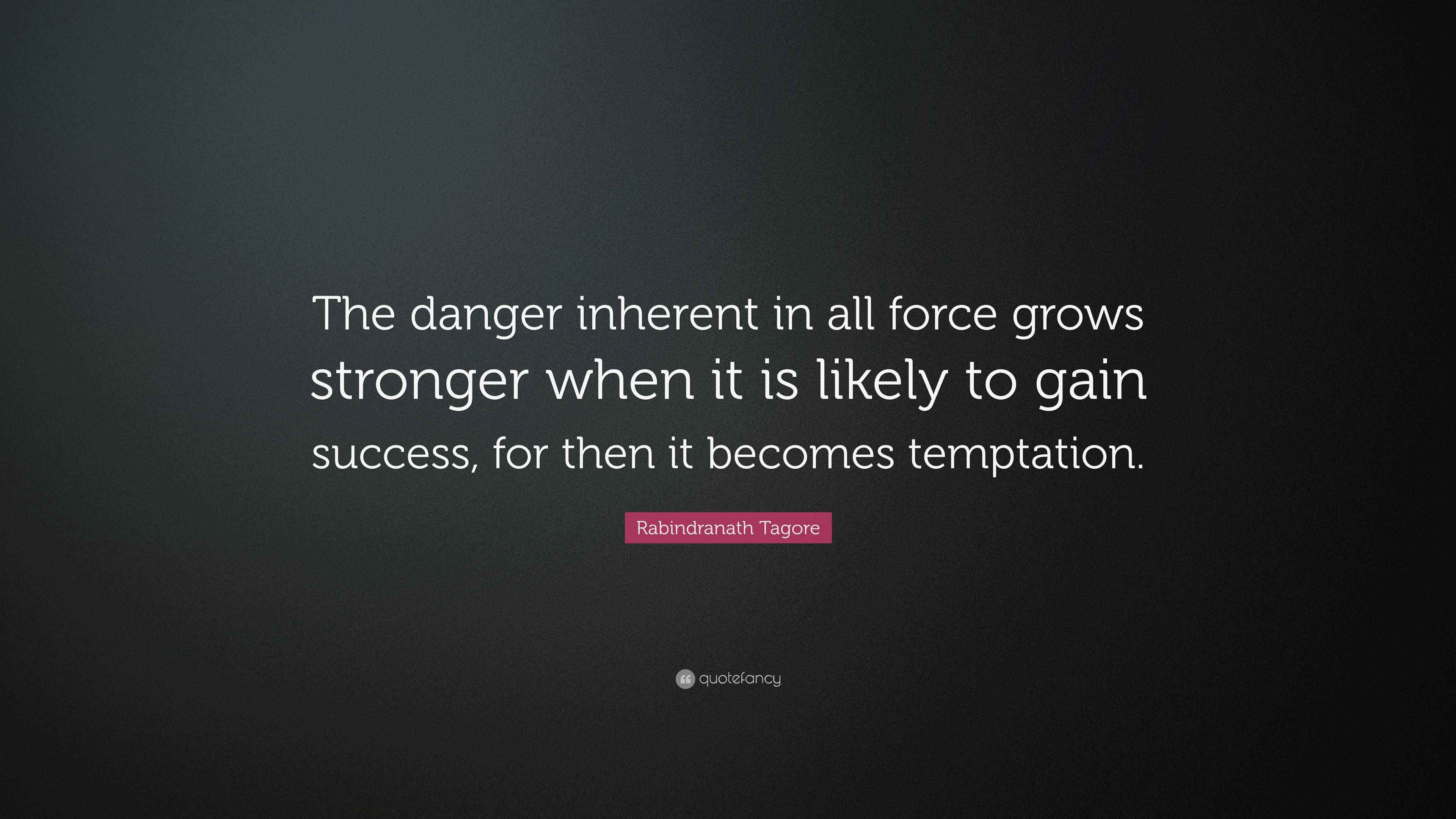 Rabindranath Tagore Quote: “The danger inherent in all force grows ...