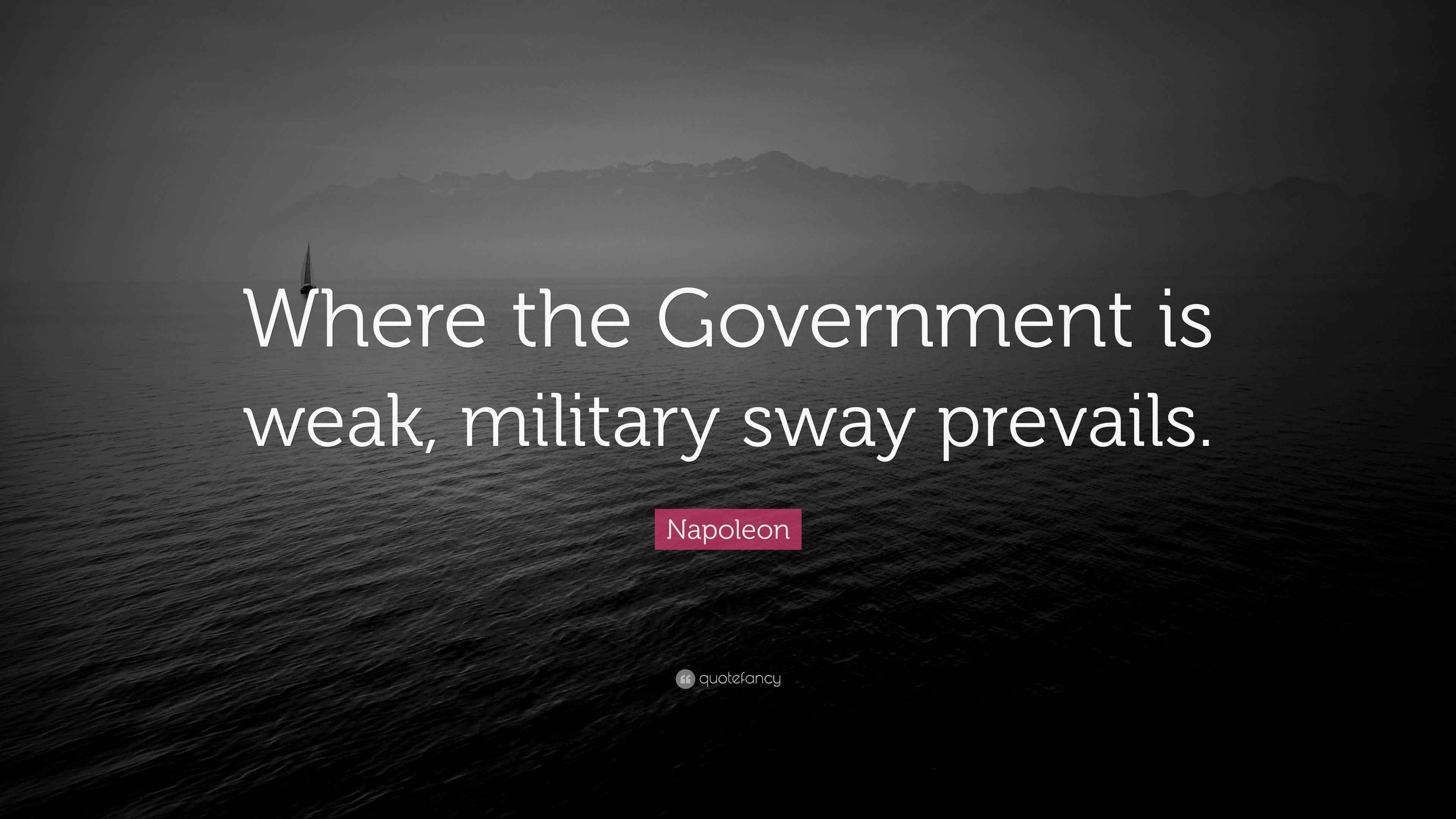 Napoleon Quote: “Where the Government is weak, military sway prevails.”