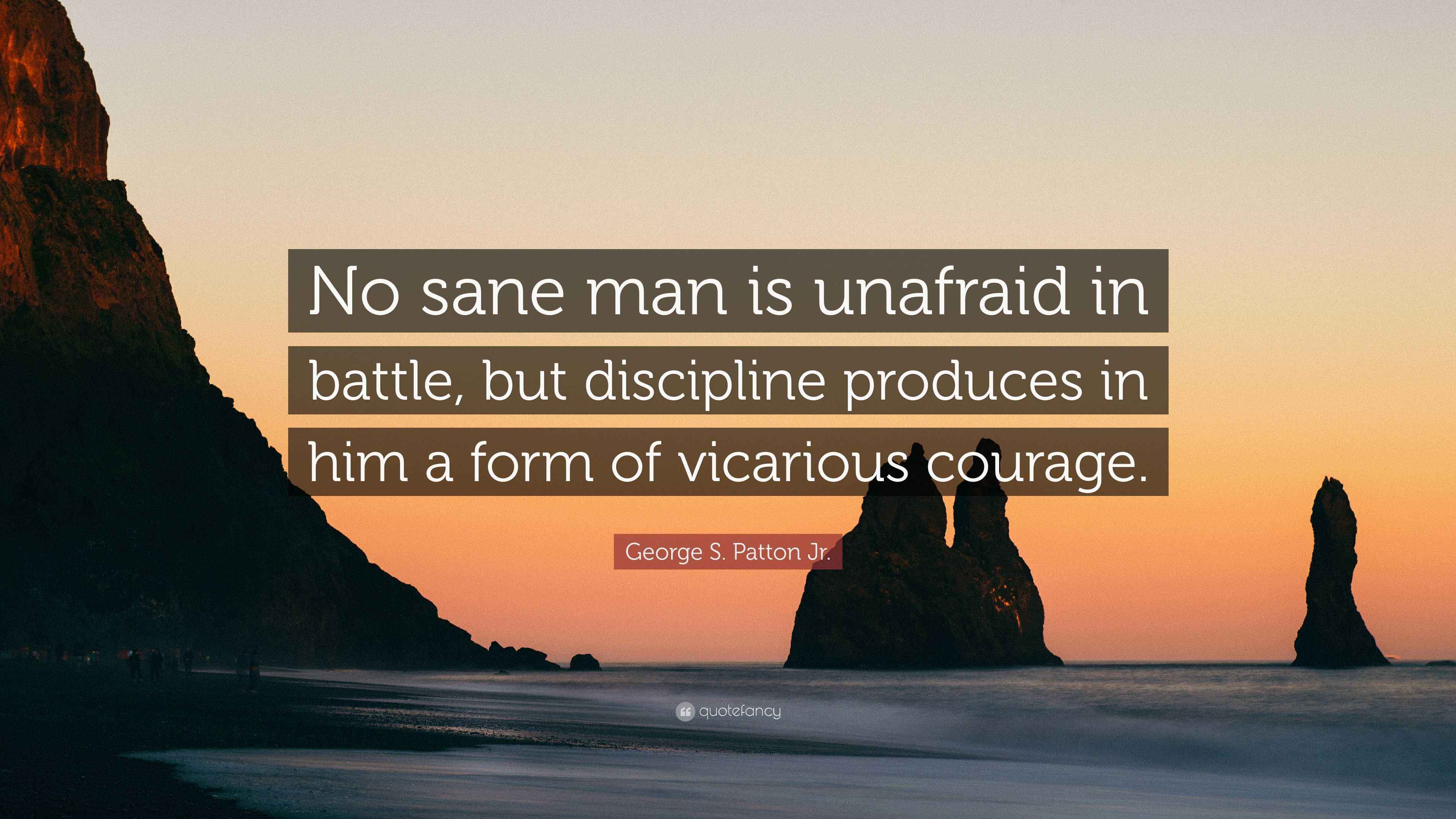 George S. Patton Jr. Quote: “No sane man is unafraid in battle, but ...