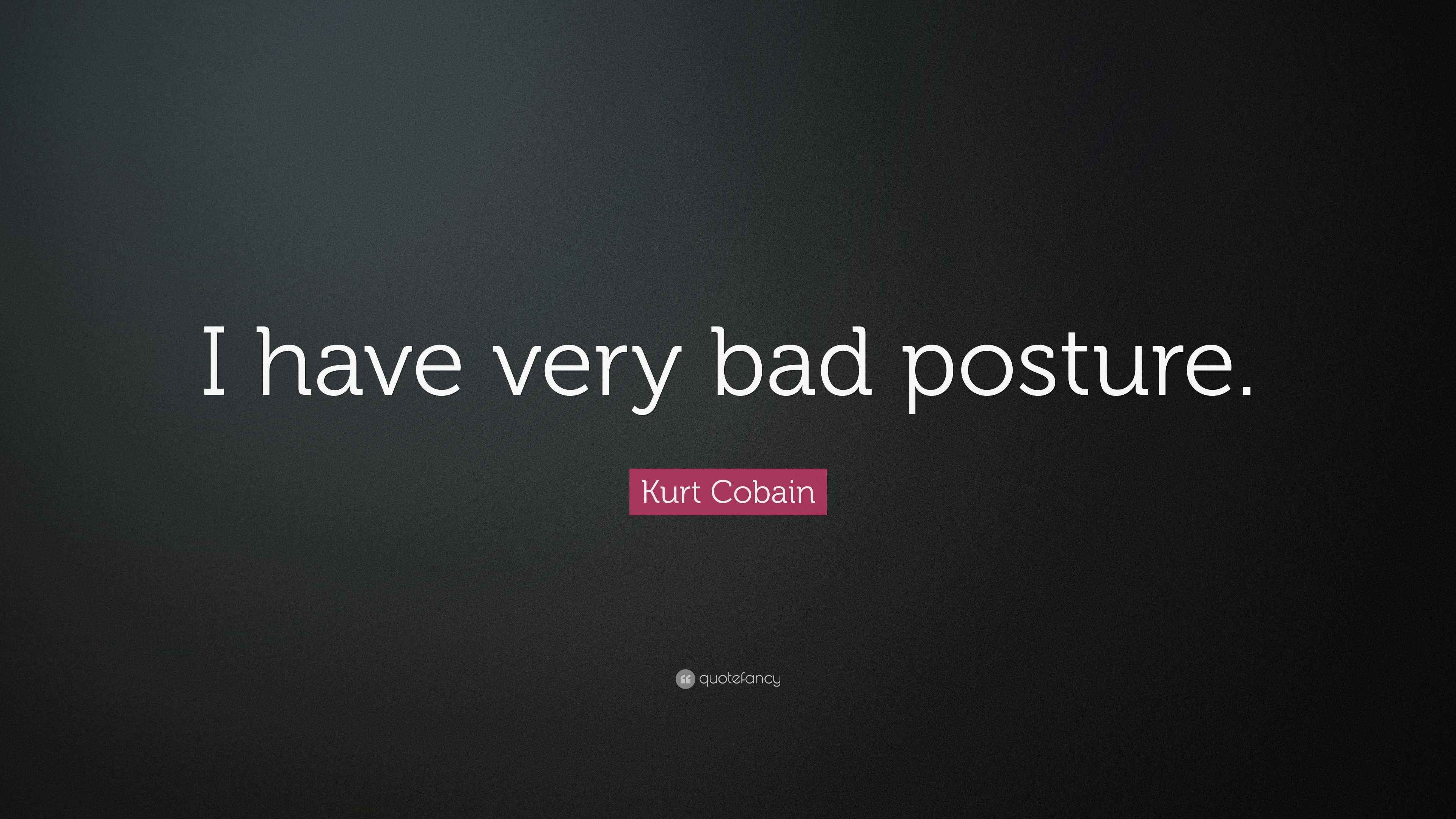 Kurt Cobain Quote: “I have very bad posture.”