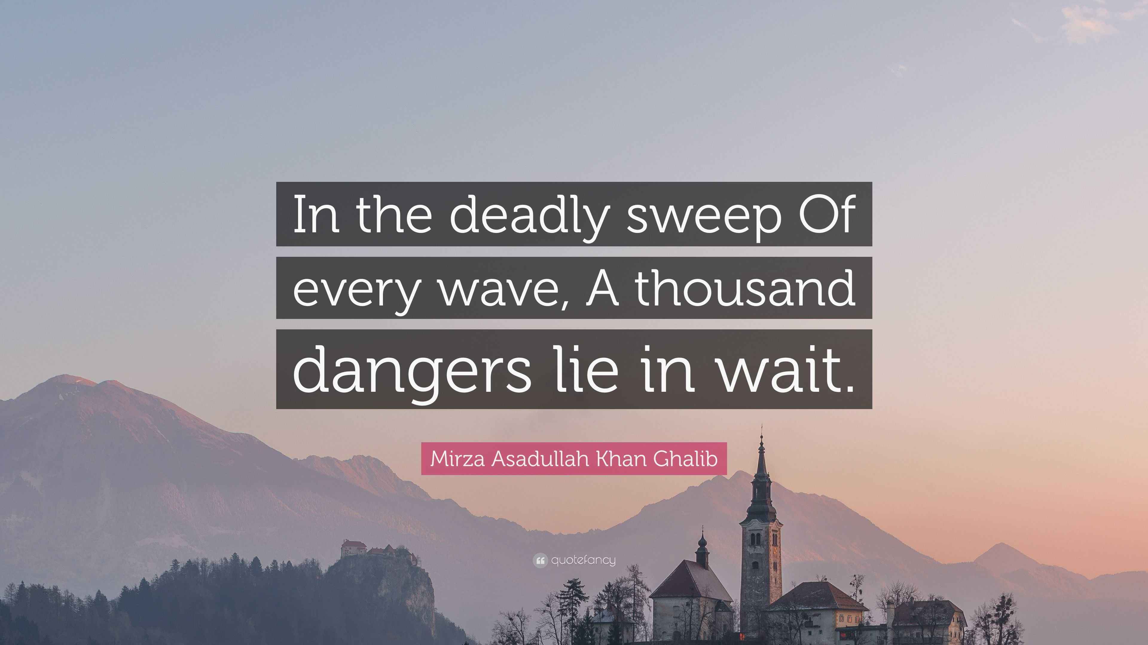 Mirza Asadullah Khan Ghalib Quote: “In the deadly sweep Of every wave ...