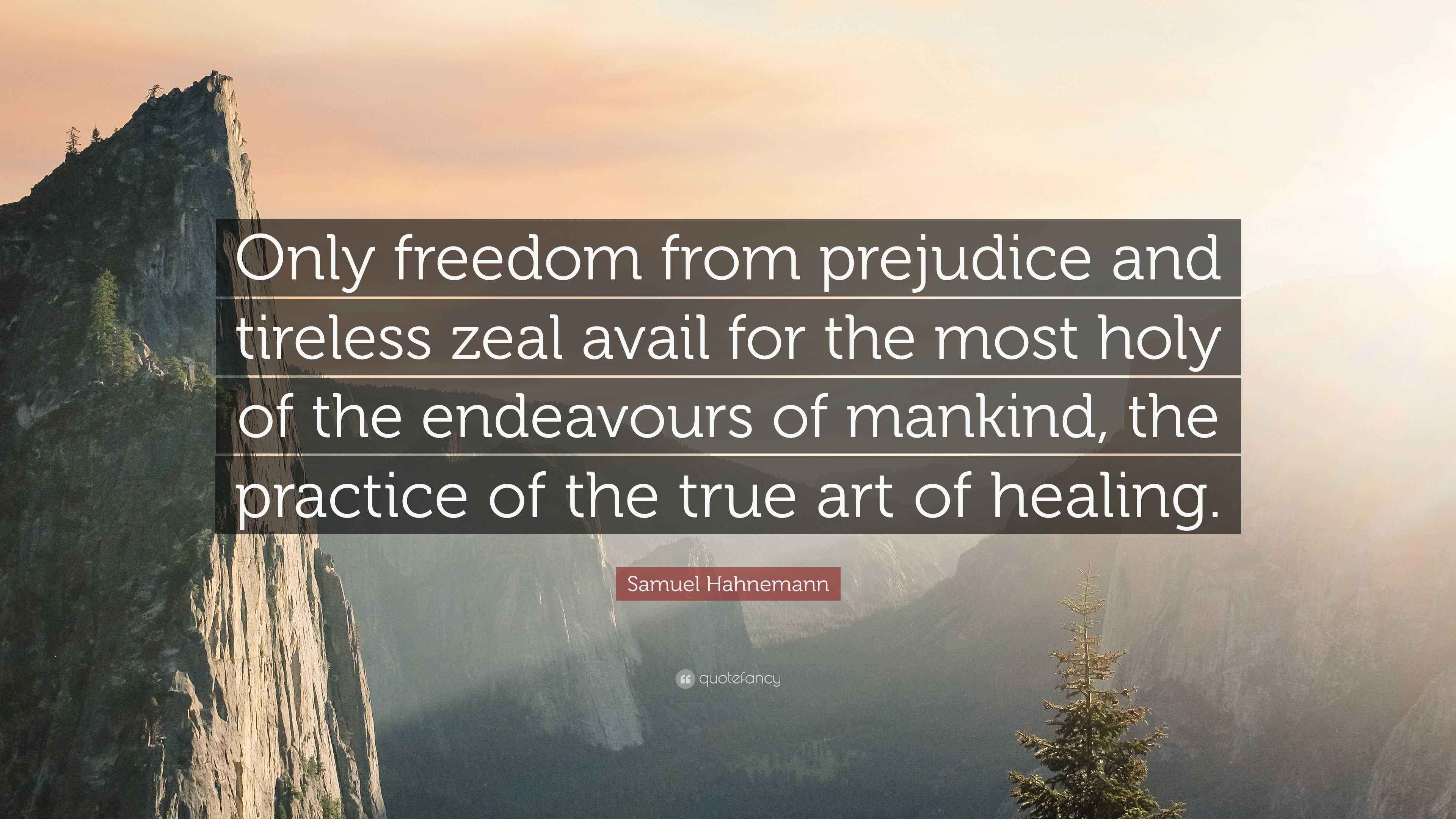 Samuel Hahnemann Quote: “Only freedom from prejudice and tireless zeal ...