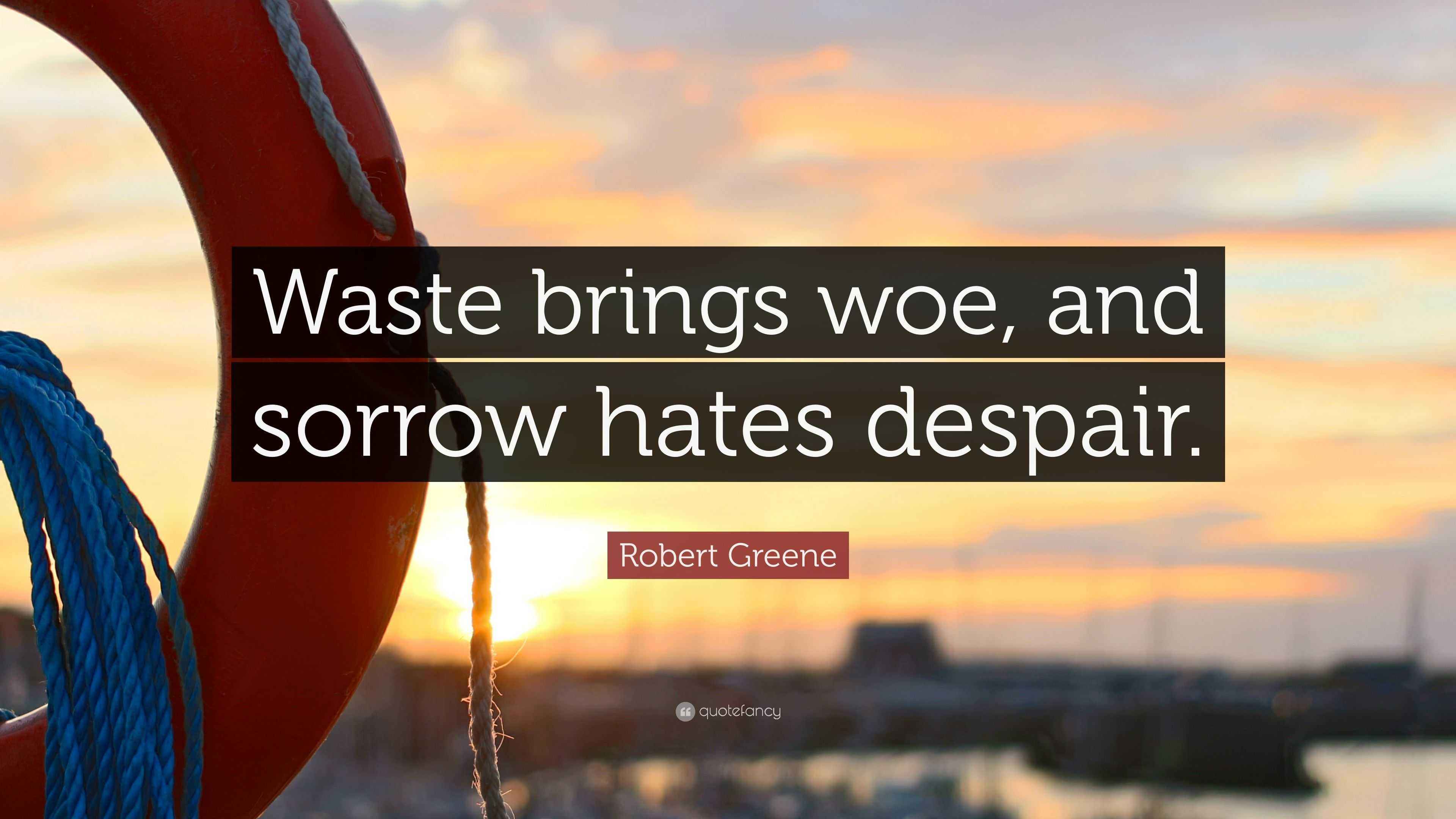 Robert Greene Quote: “Waste brings woe, and sorrow hates despair.”
