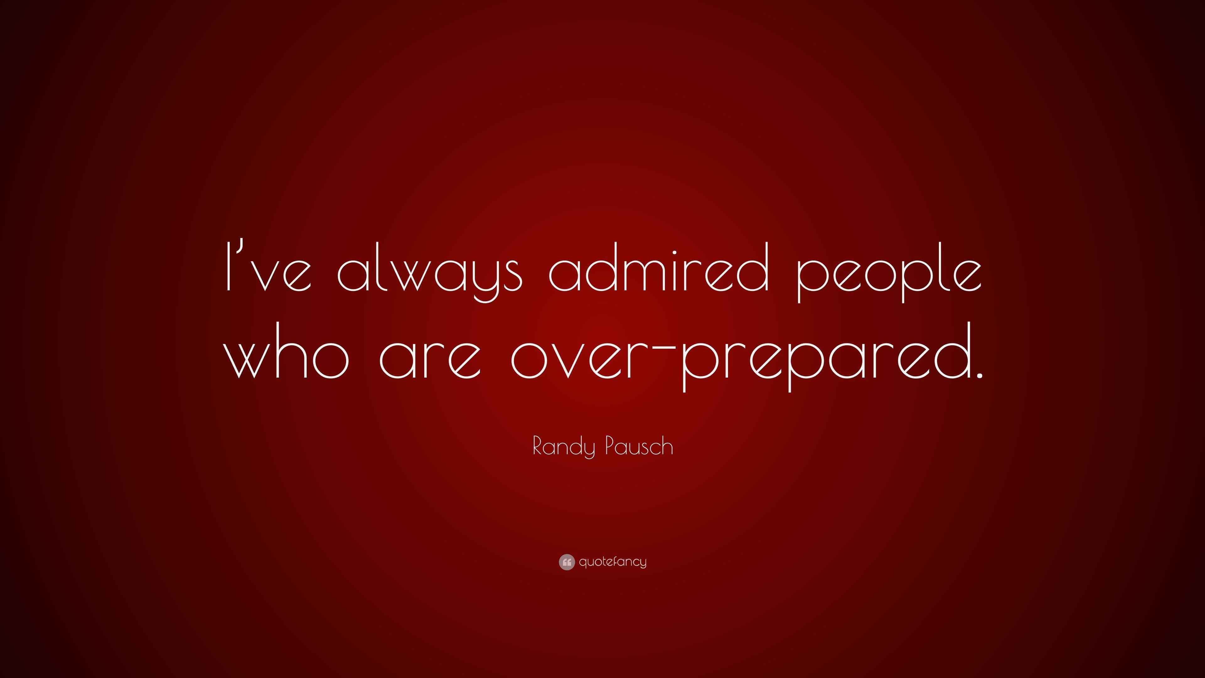 Randy Pausch Quote: “I’ve always admired people who are over-prepared.”