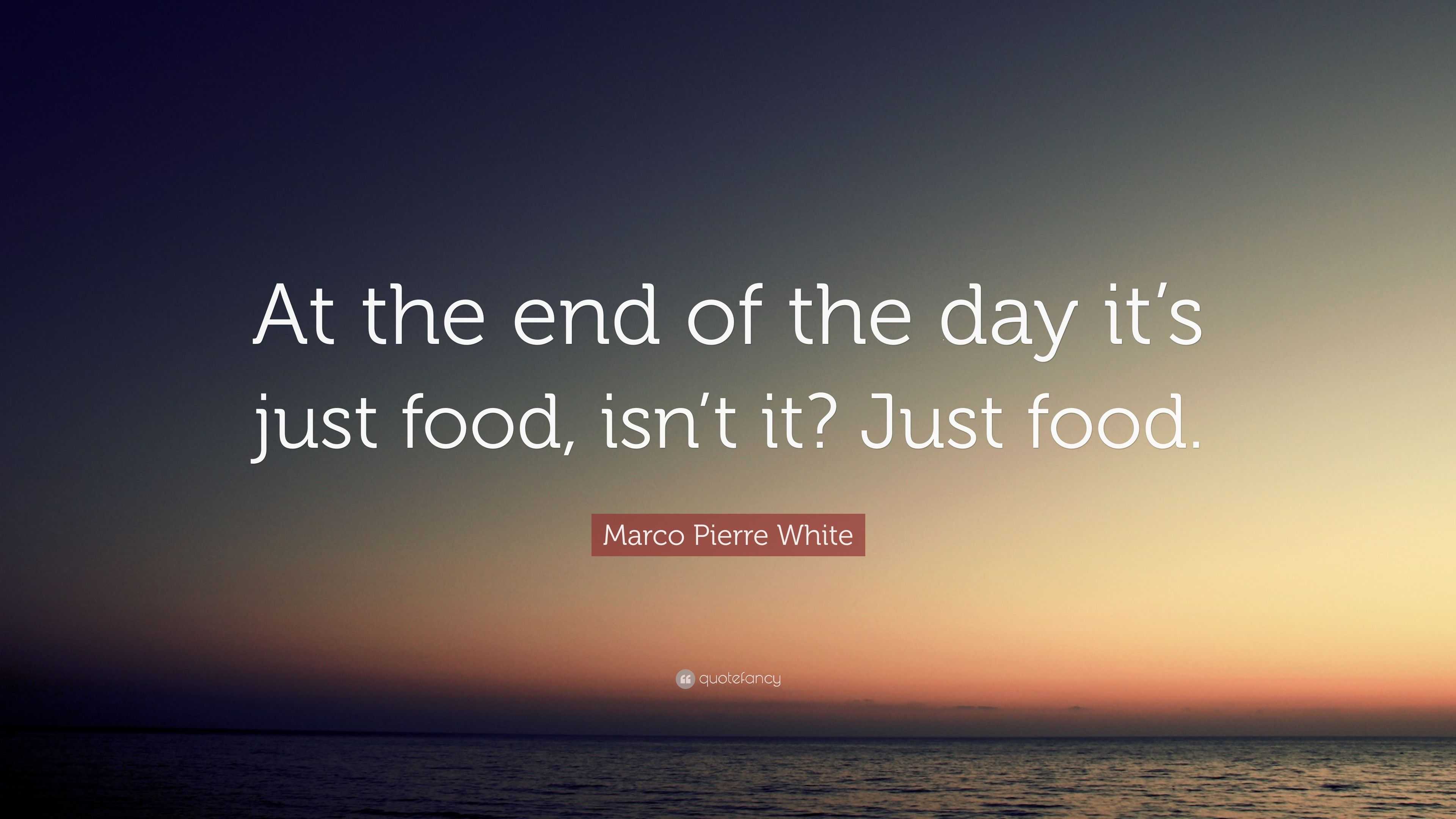 Marco Pierre White Quote: “At the end of the day it’s just food, isn’t ...
