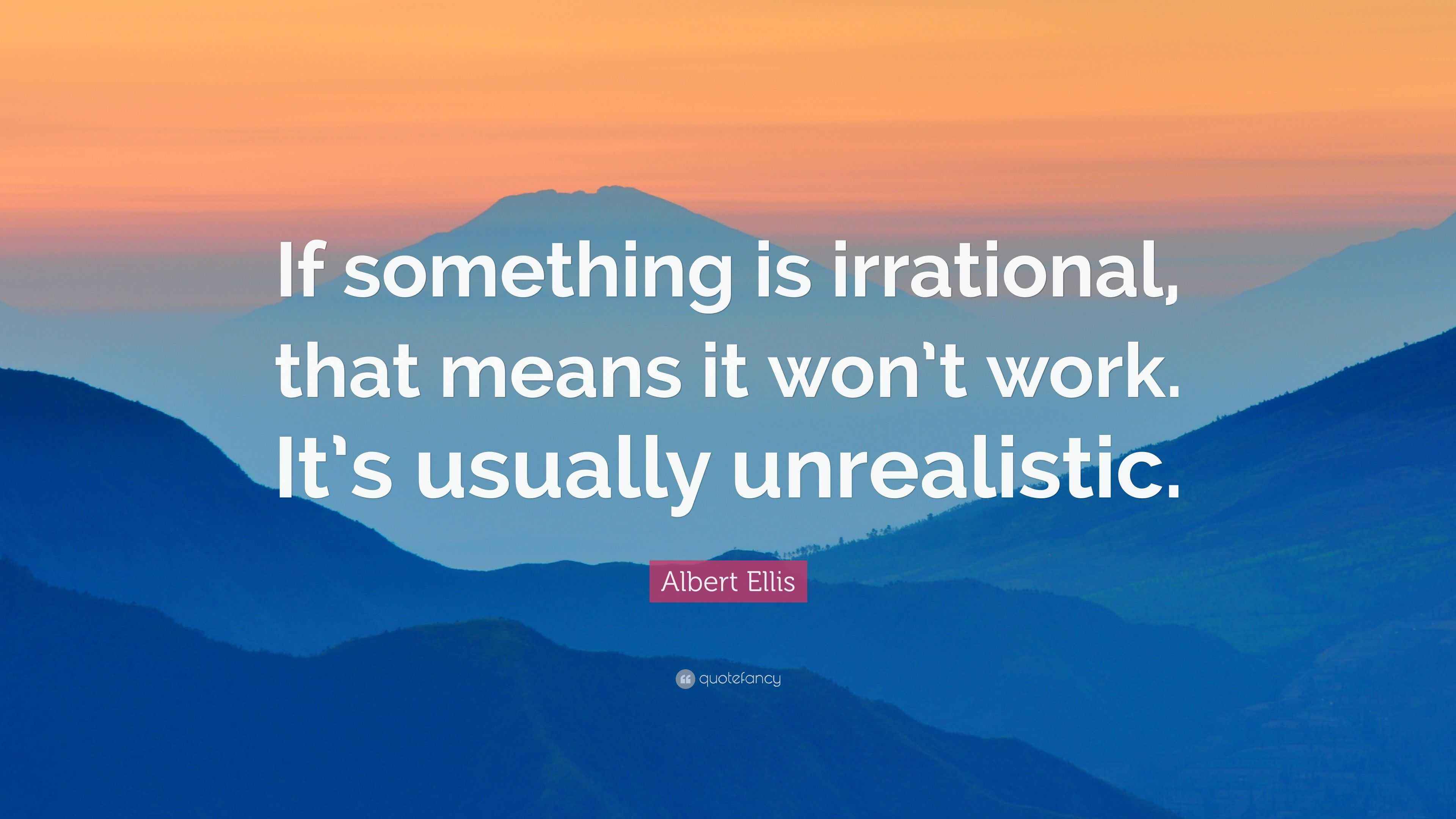 Albert Ellis Quote: “If something is irrational, that means it won’t ...