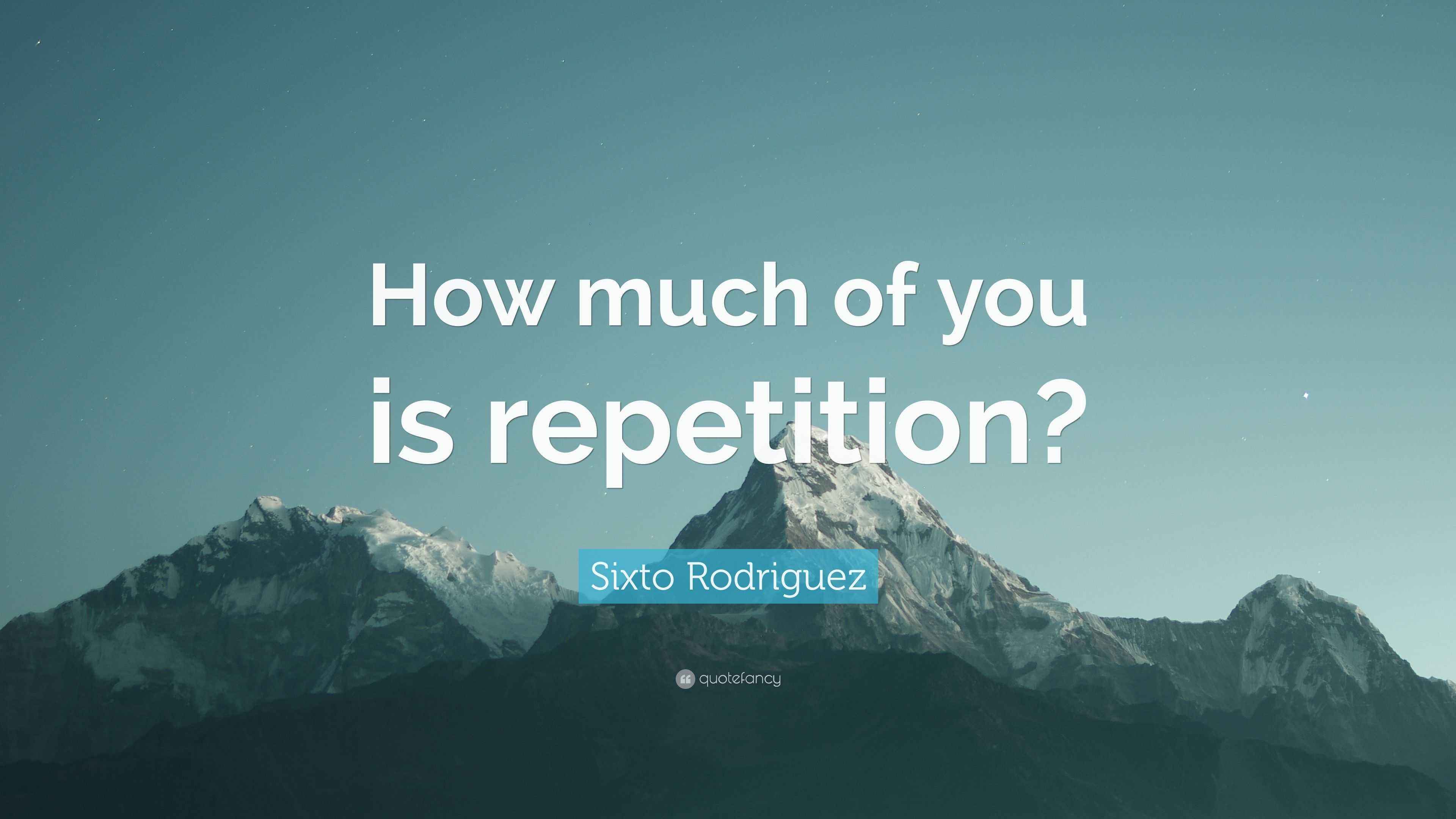 Sixto Rodriguez Quote: “How much of you is repetition?”