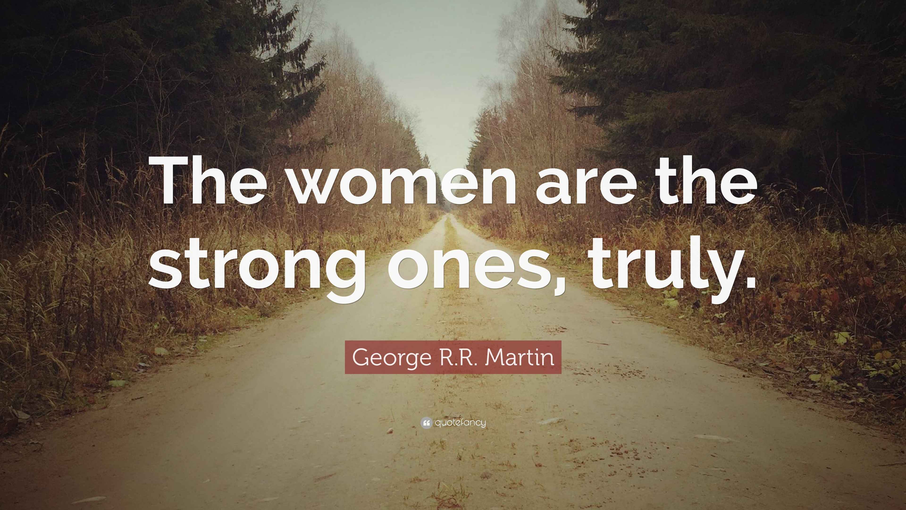 George R.R. Martin Quote: “The women are the strong ones, truly.”
