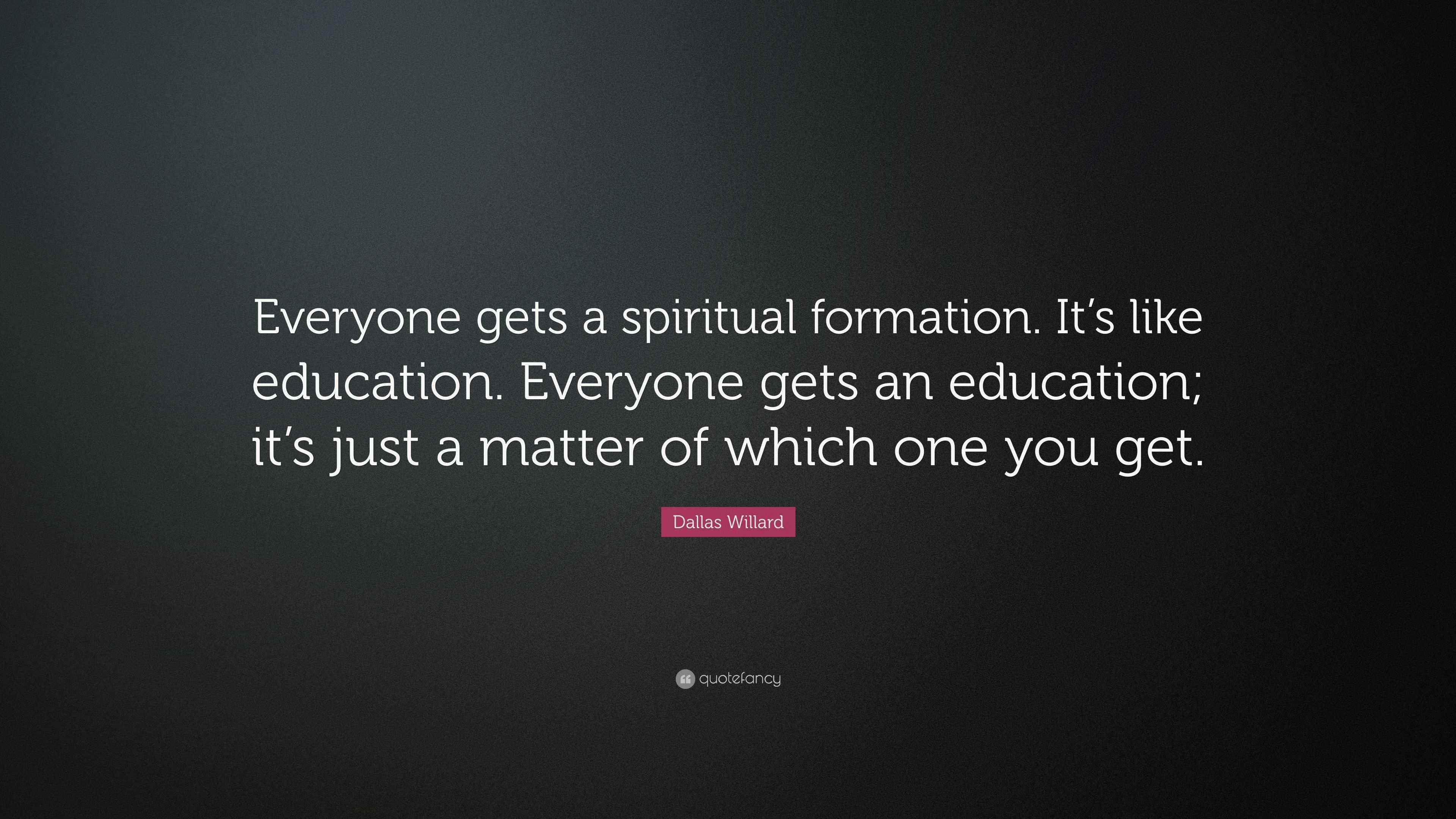 Dallas Willard Quote: “Everyone gets a spiritual formation. It’s like ...
