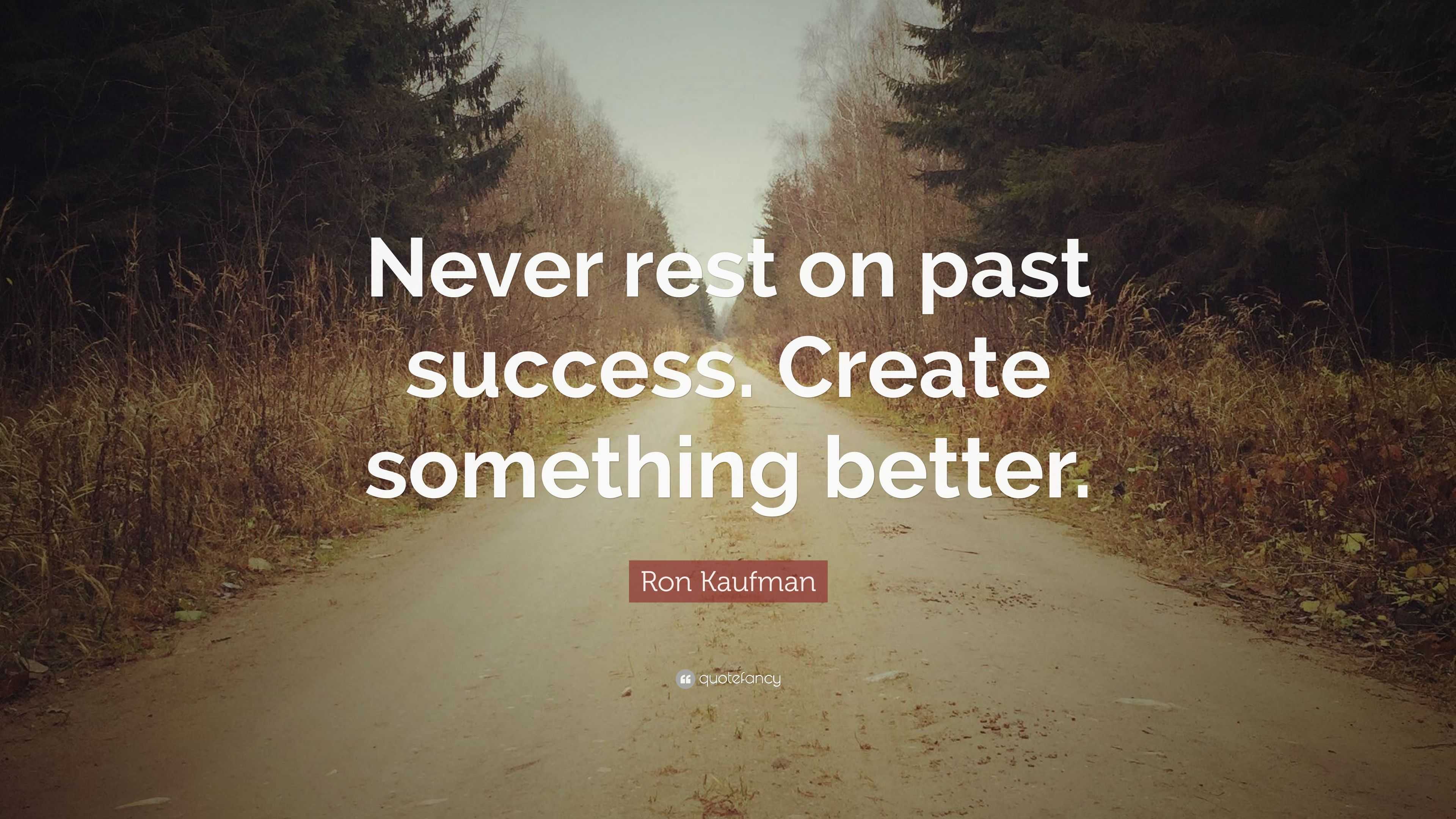 Ron Kaufman Quote: “Never rest on past success. Create something better.”