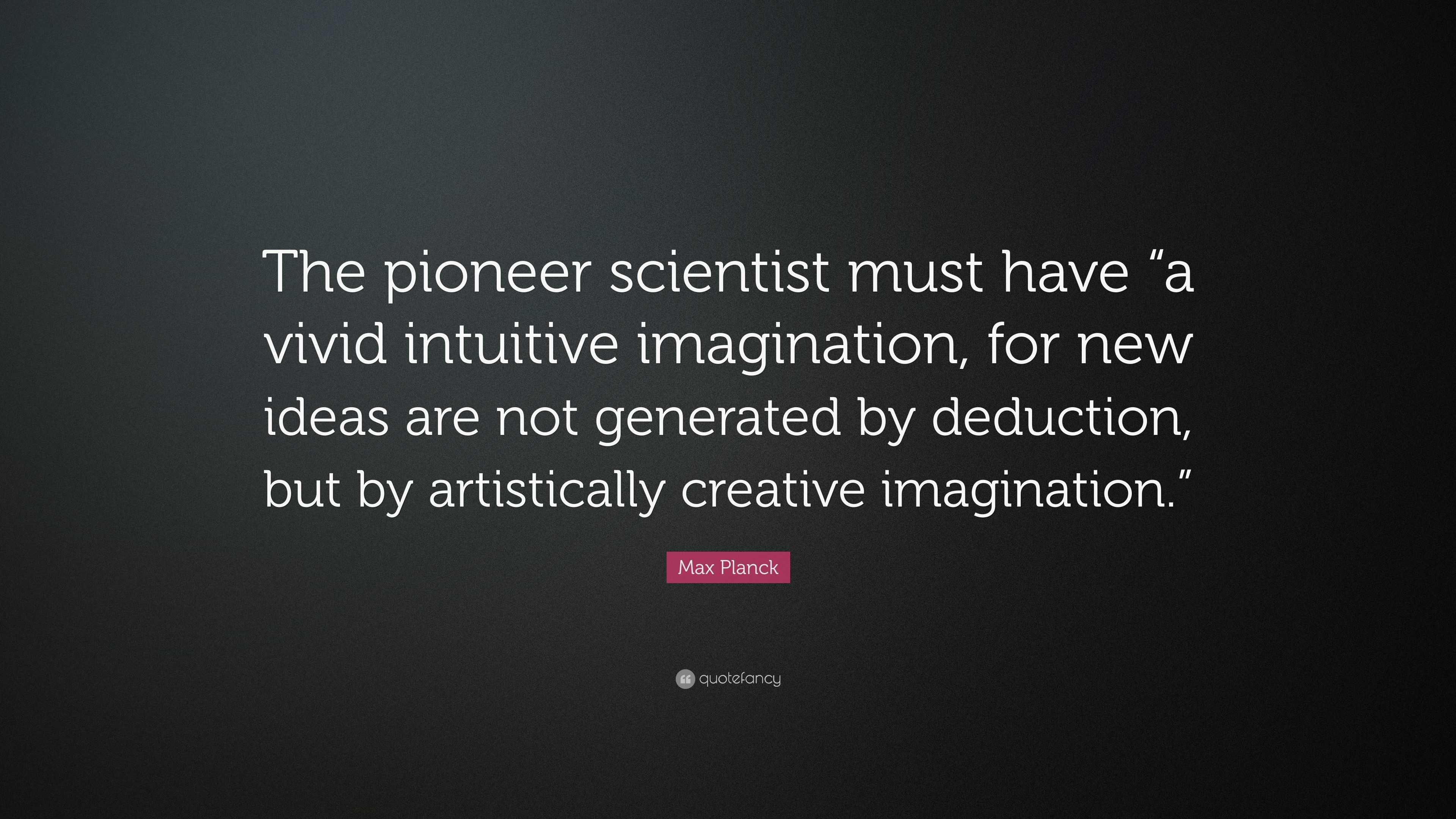 Max Planck Quote: “The pioneer scientist must have “a vivid intuitive ...