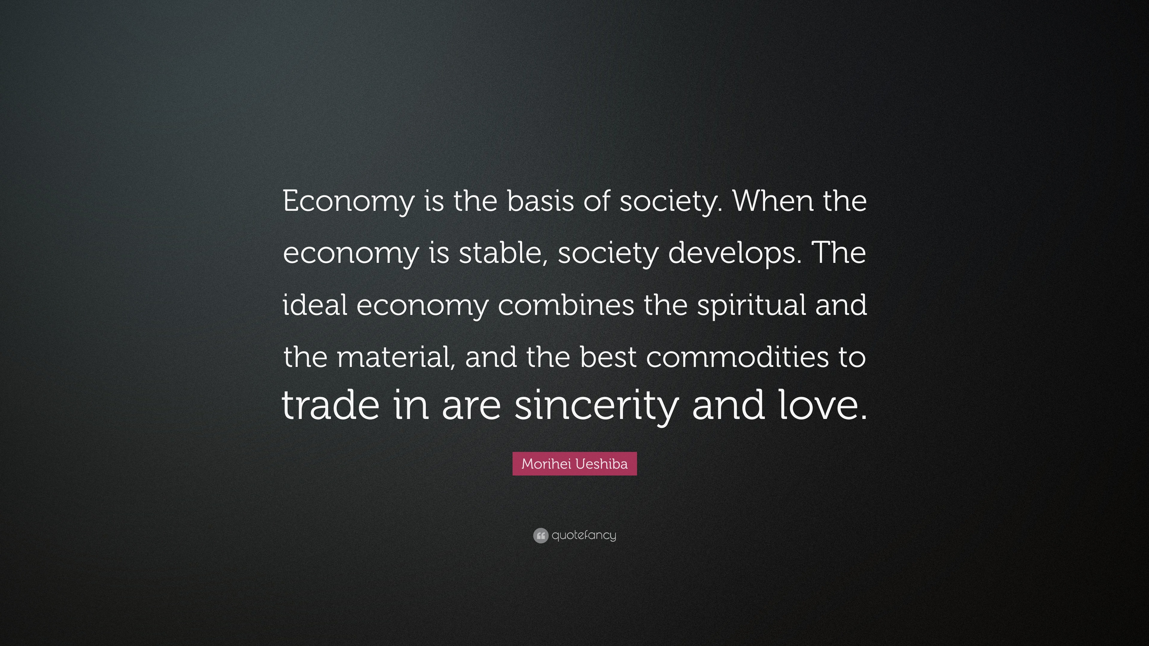 Morihei Ueshiba Quote: “Economy is the basis of society. When the ...