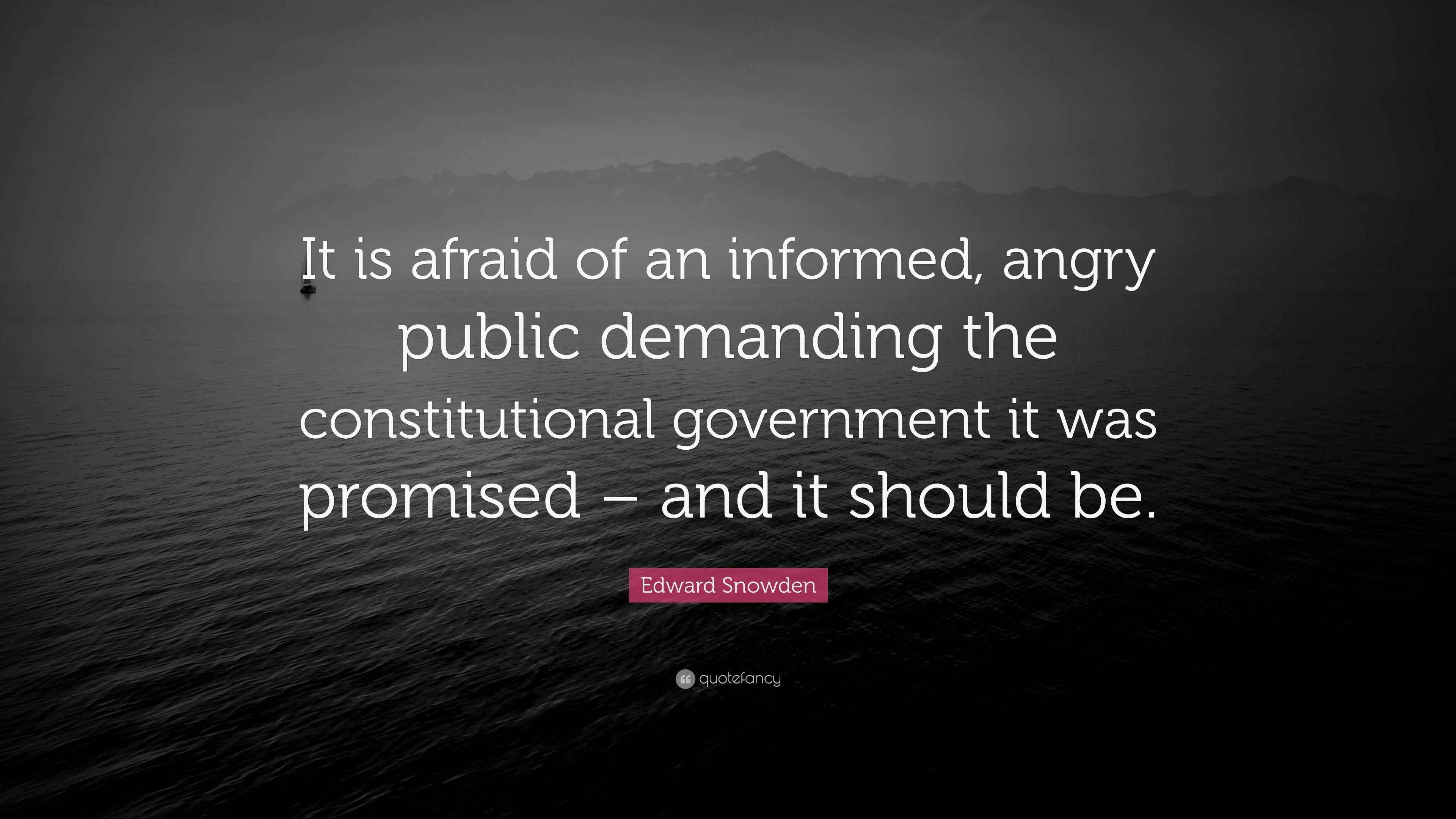 Edward Snowden Quote: “It is afraid of an informed, angry public ...