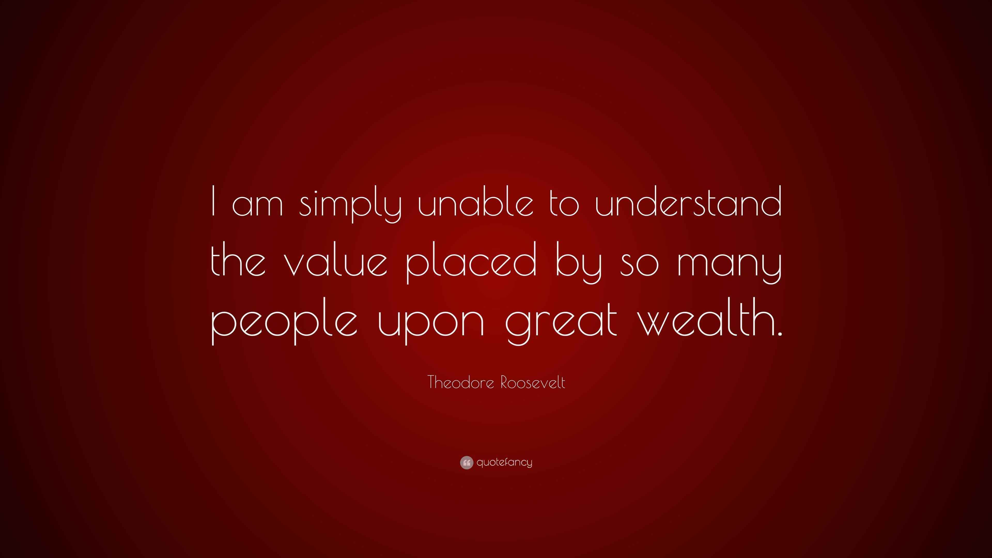 Theodore Roosevelt Quote: “I am simply unable to understand the value ...