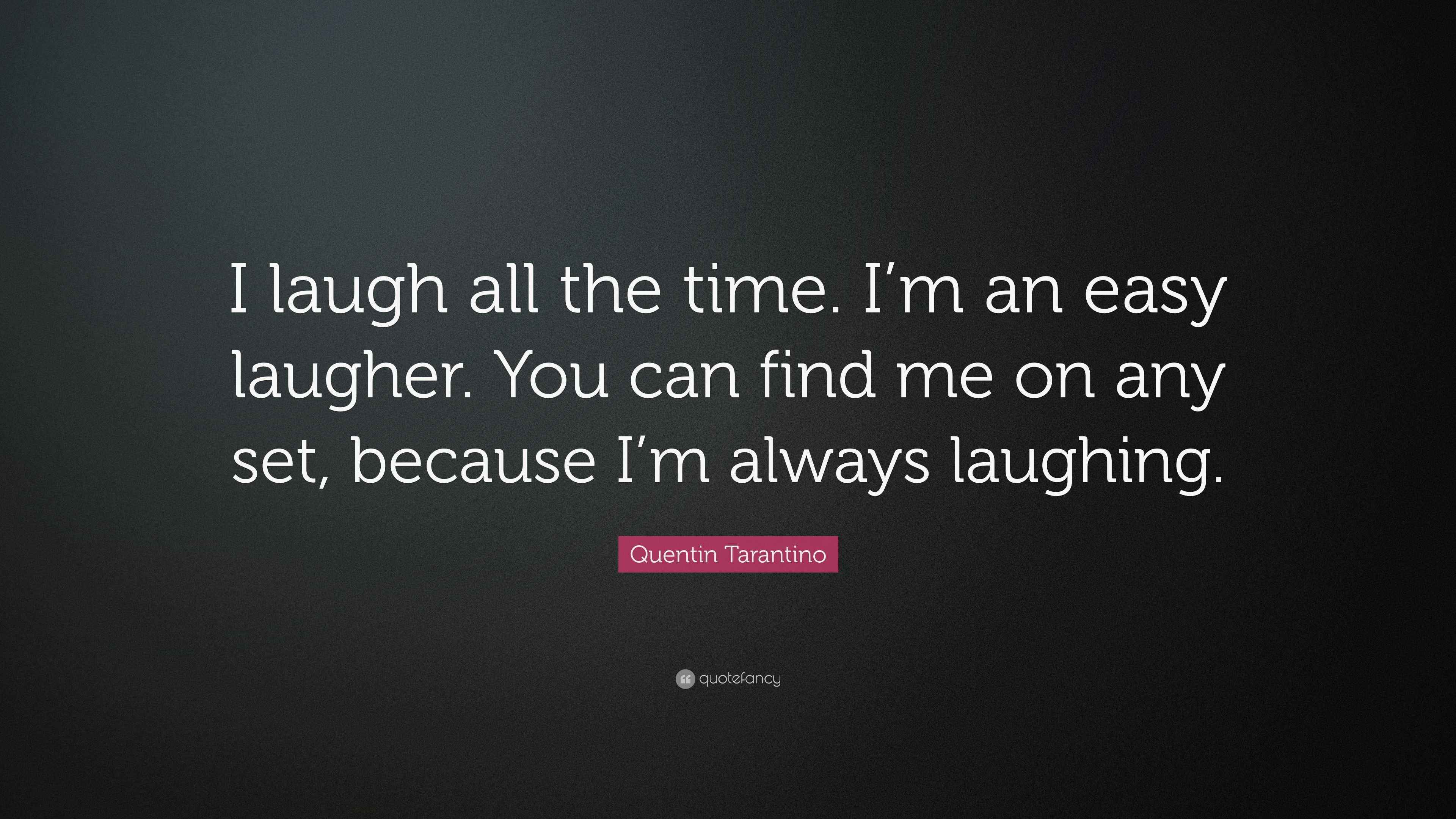 Quentin Tarantino Quote: “I laugh all the time. I’m an easy laugher ...