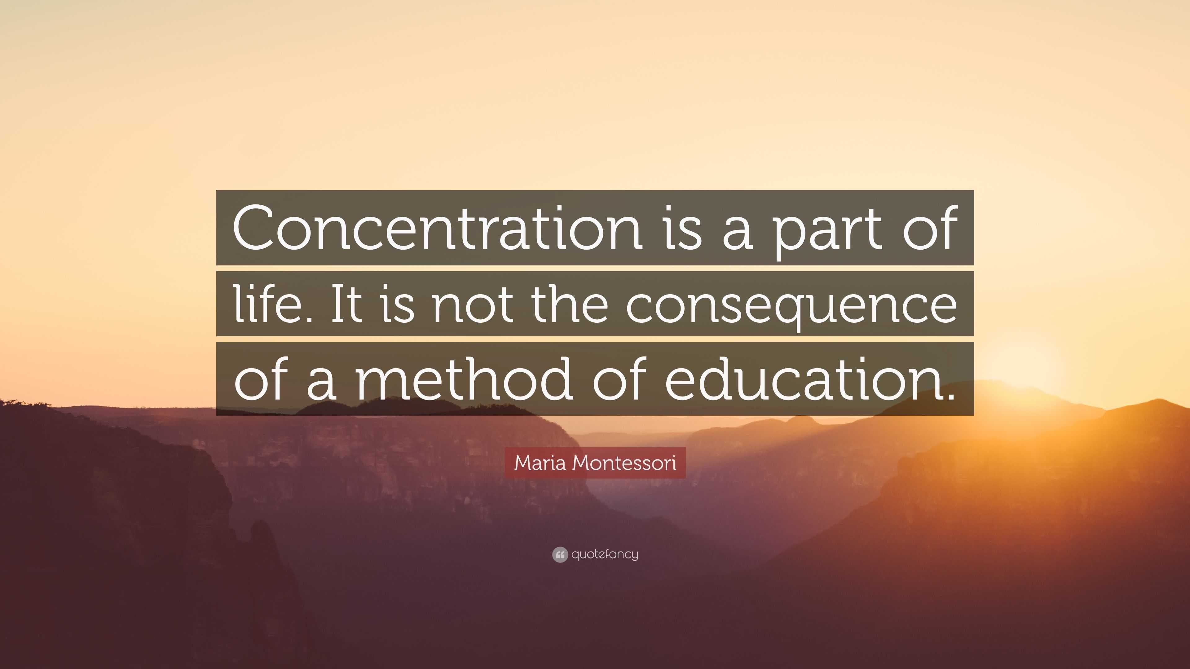 Maria Montessori Quote: “Concentration is a part of life. It is not the ...