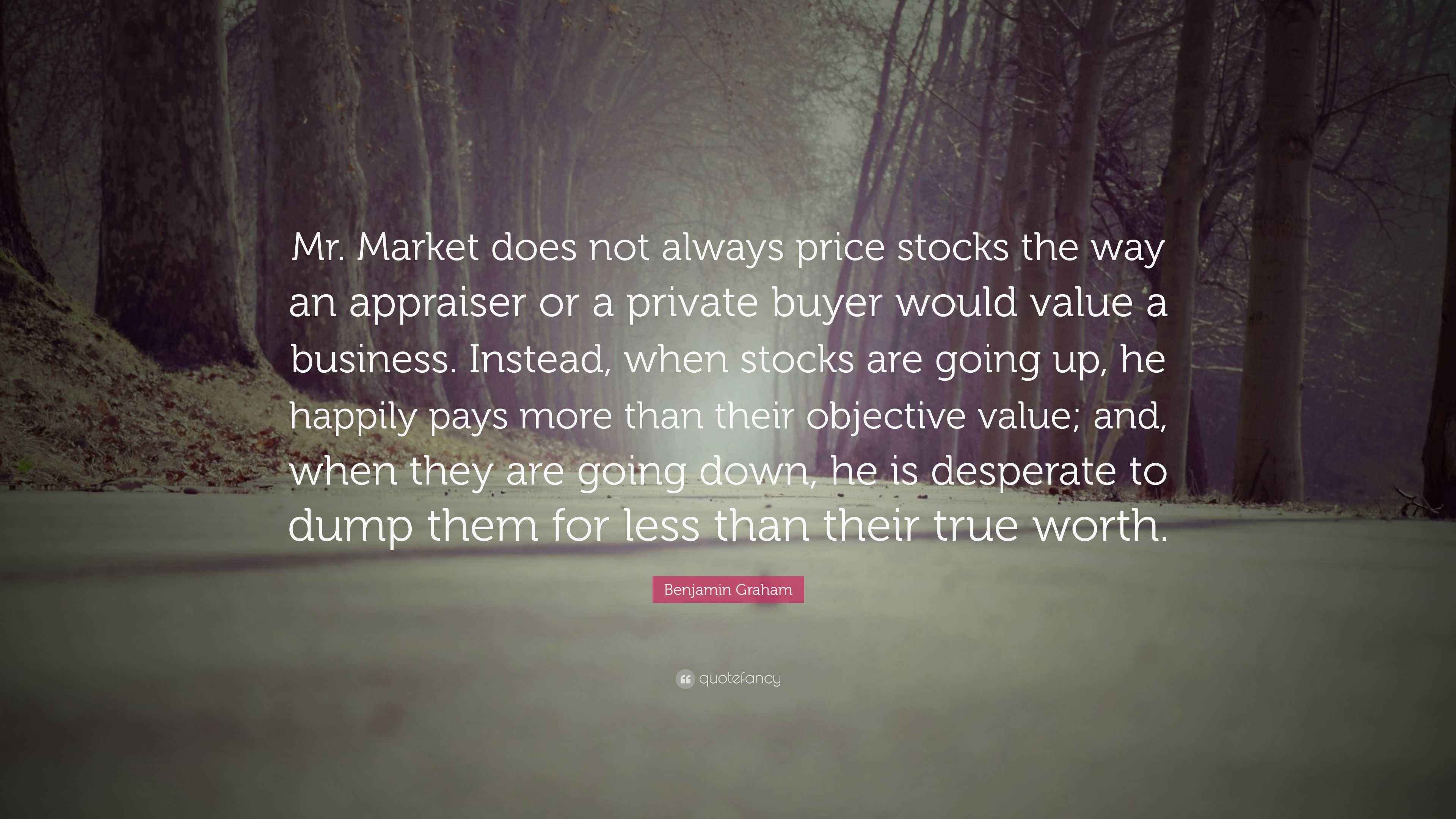 Benjamin Graham Quote: “Mr. Market does not always price stocks the way ...
