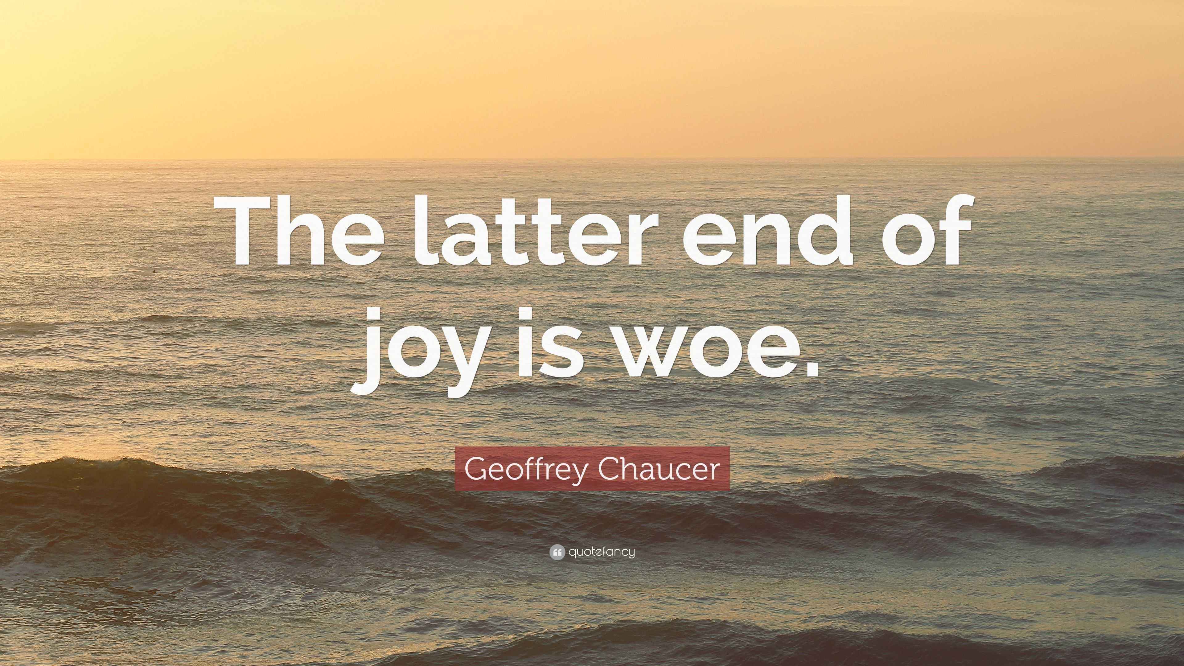 Geoffrey Chaucer Quote: “The latter end of joy is woe.”