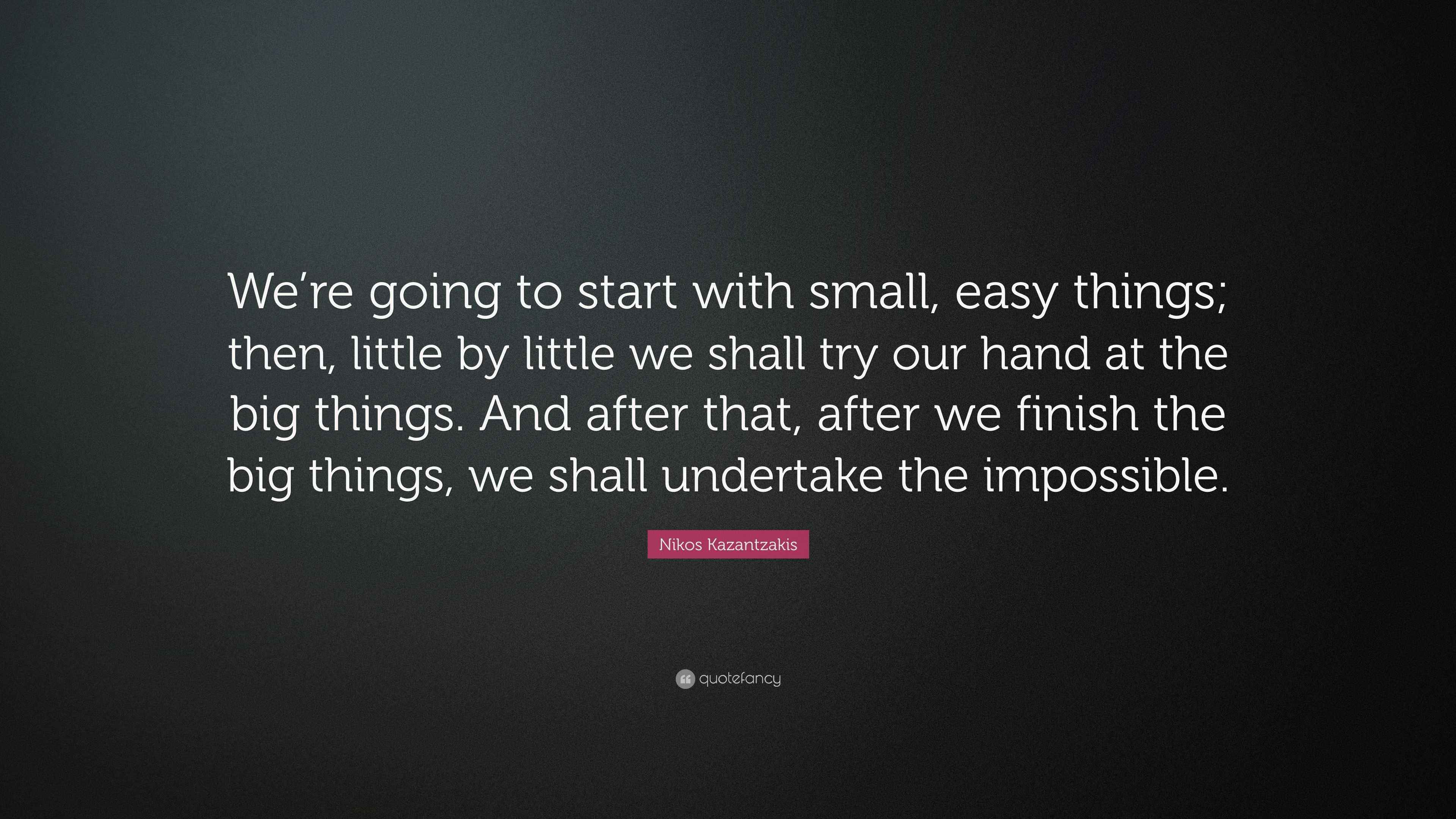 Nikos Kazantzakis Quote: “We’re going to start with small, easy things ...