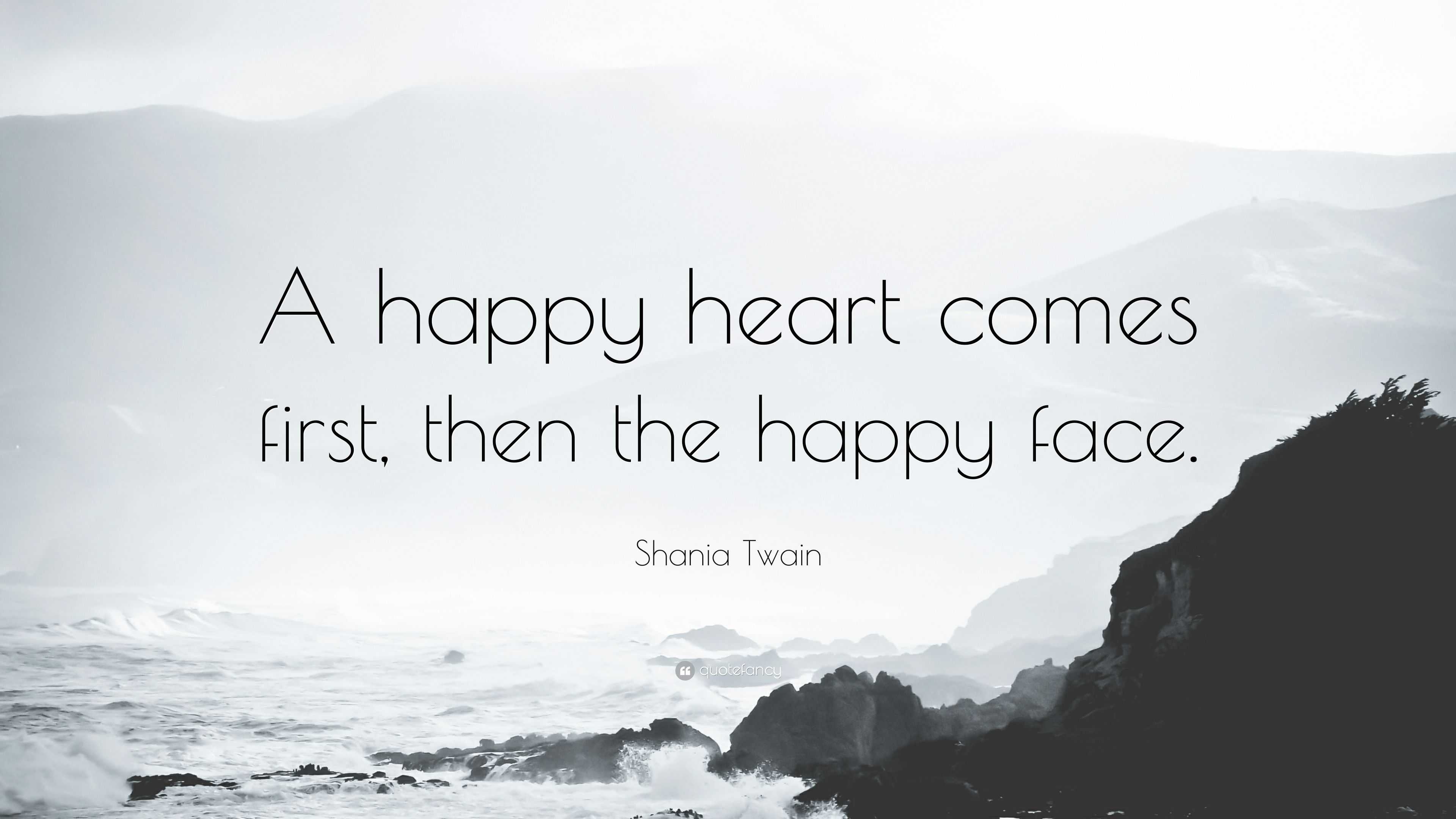 Shania Twain Quote: “A happy heart comes first, then the happy face.”